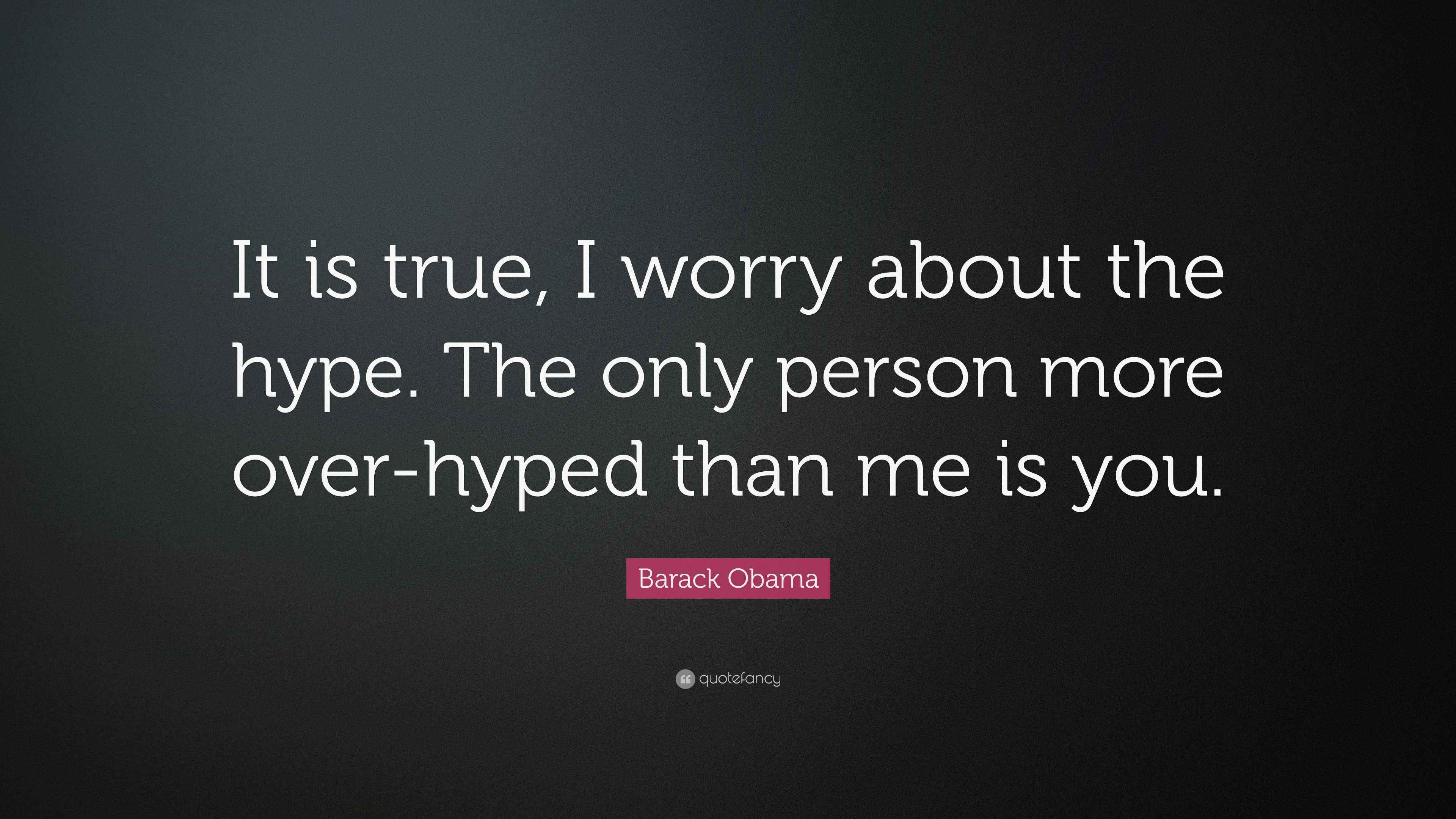 Barack Obama Quote: “It is true, I worry about the hype. The only ...