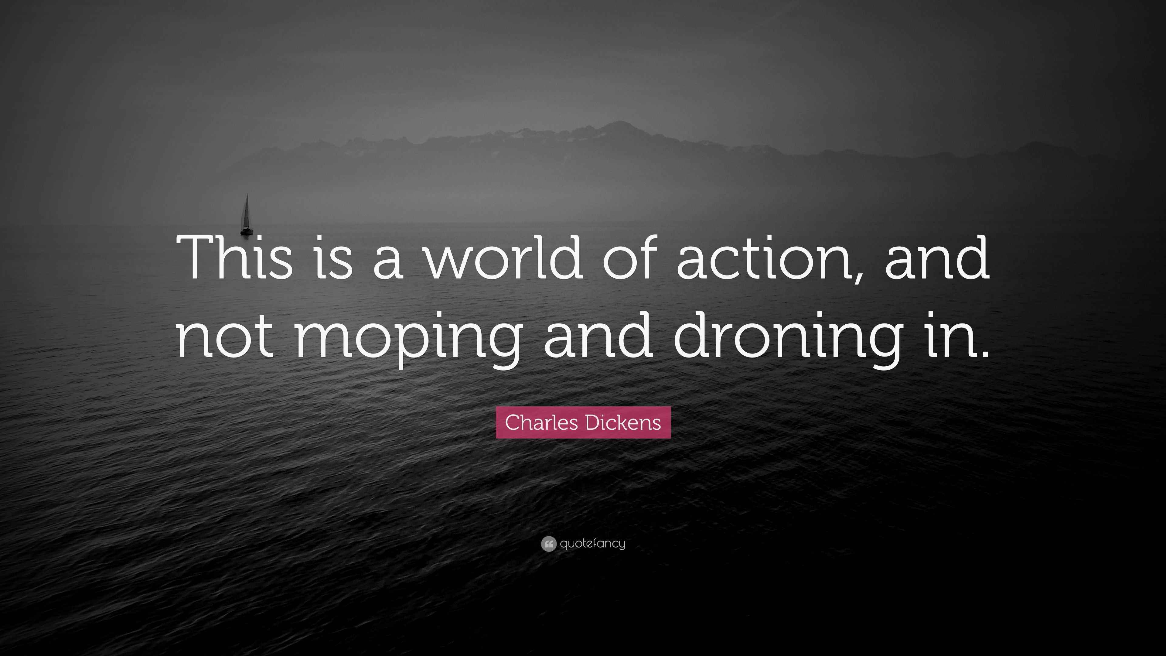 Charles Dickens Quote: “This is a world of action, and not moping and ...