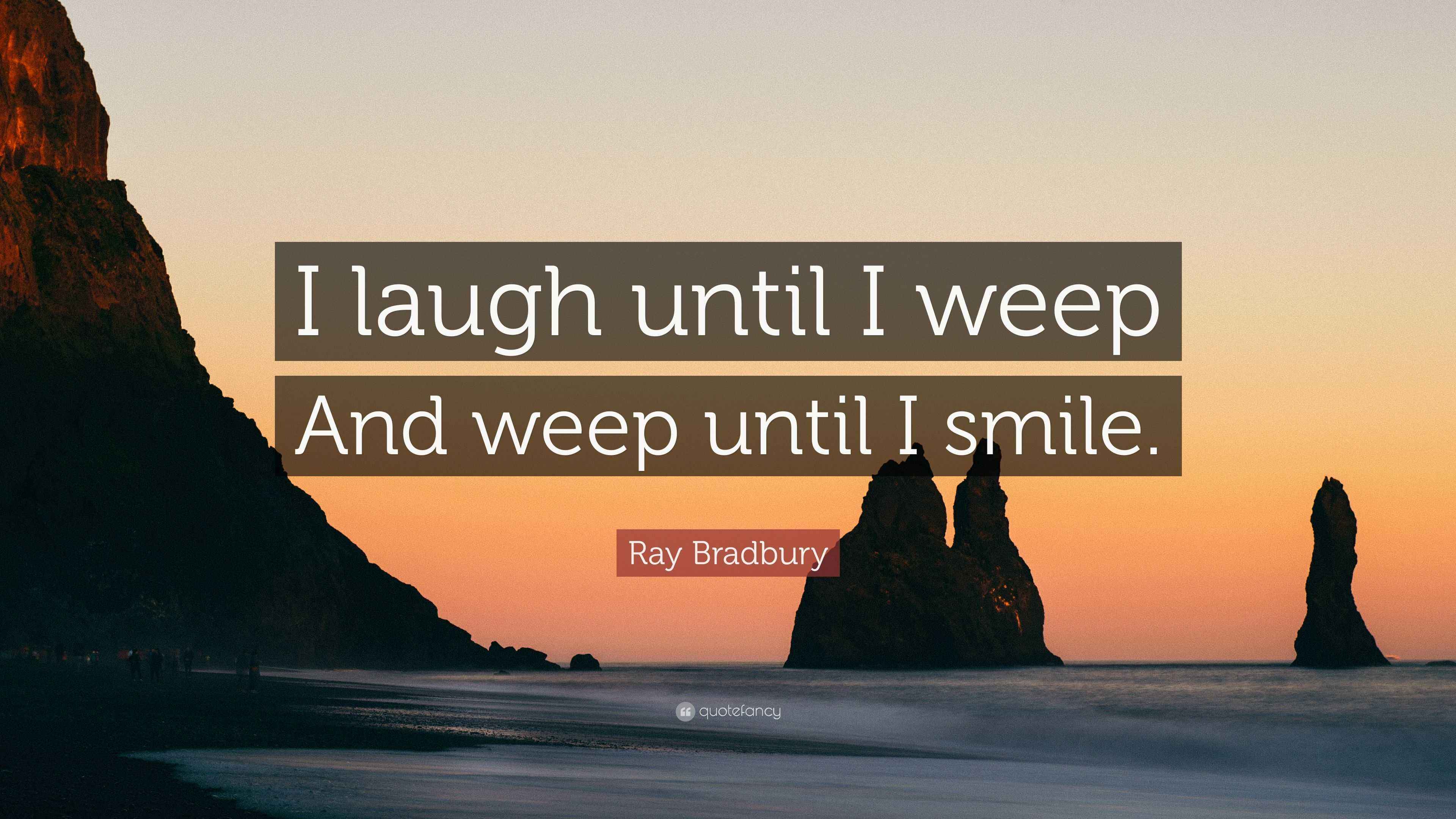 Ray Bradbury Quote: “I laugh until I weep And weep until I smile.”
