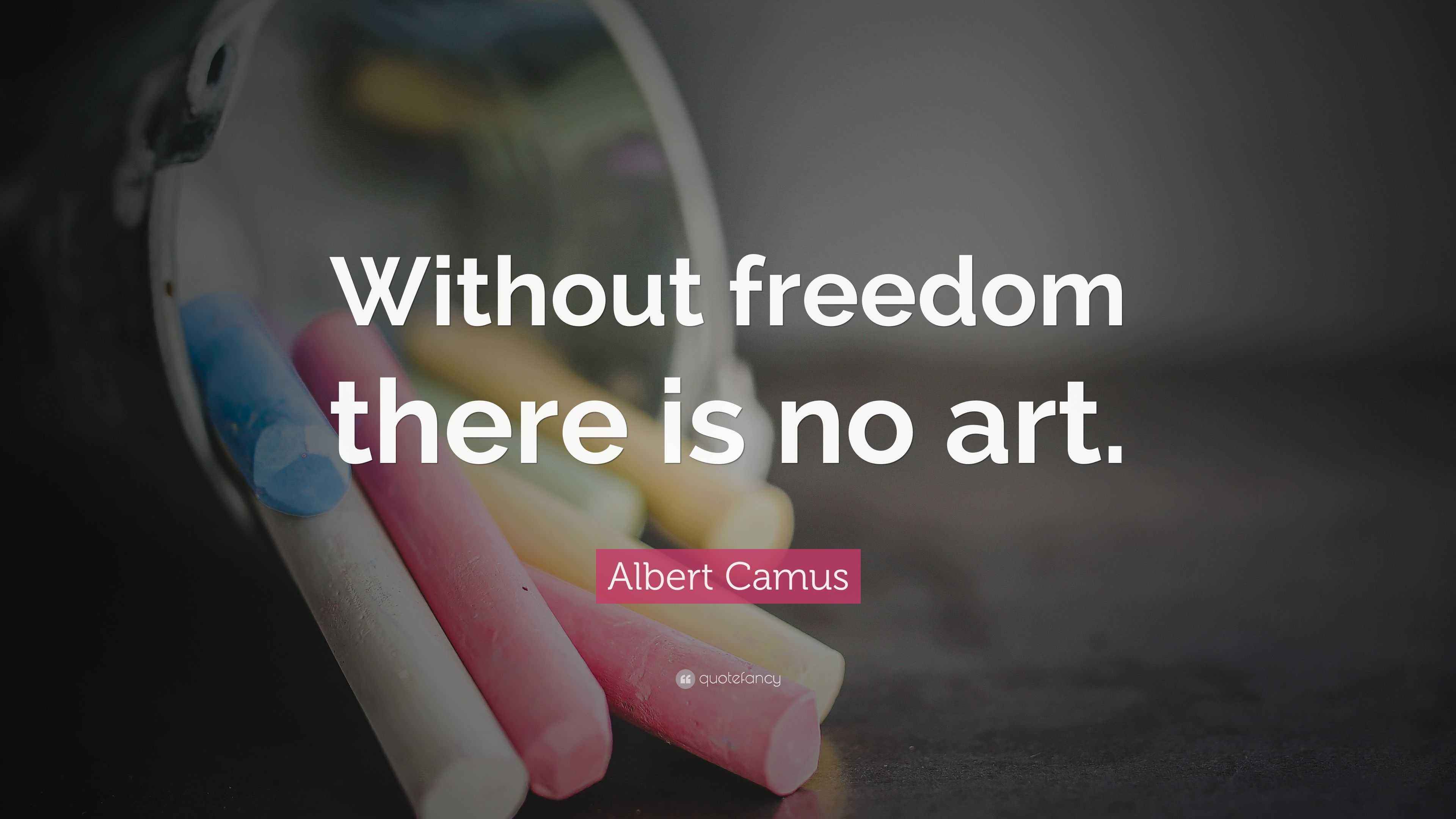 Albert Camus Quote: “Without freedom there is no art.”