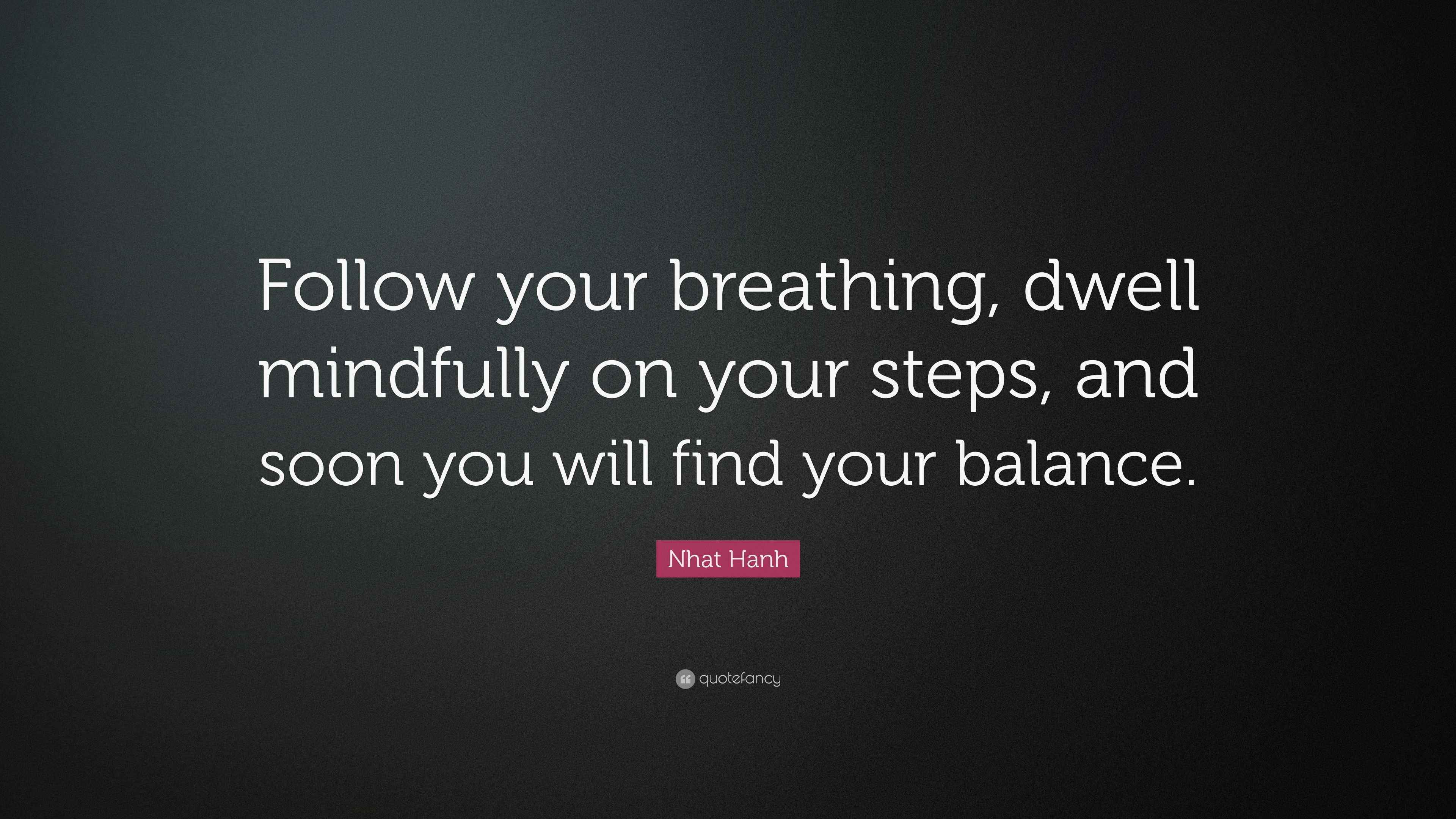 Nhat Hanh Quote: “Follow your breathing, dwell mindfully on your steps ...