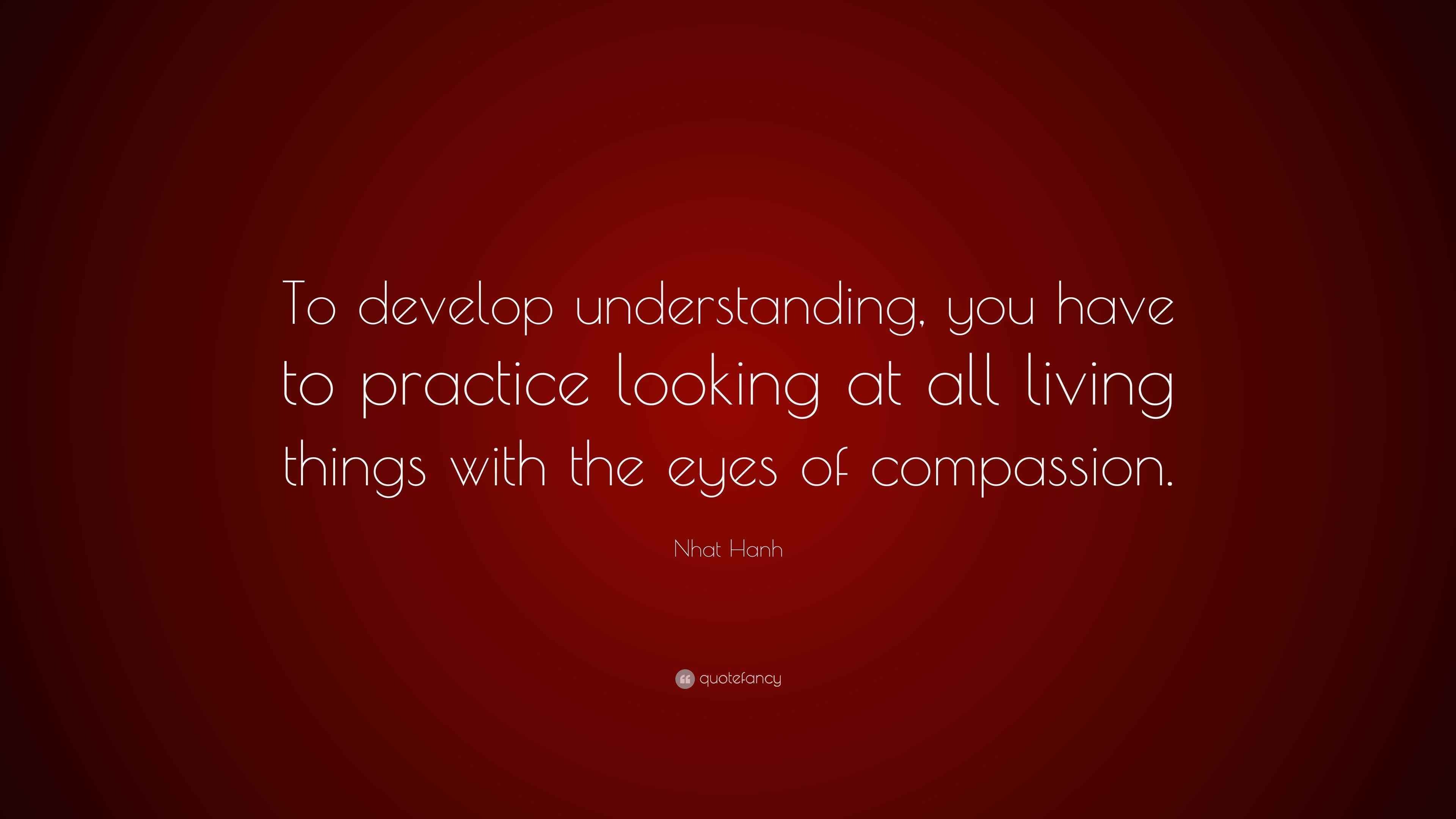 Nhat Hanh Quote: “To develop understanding, you have to practice ...
