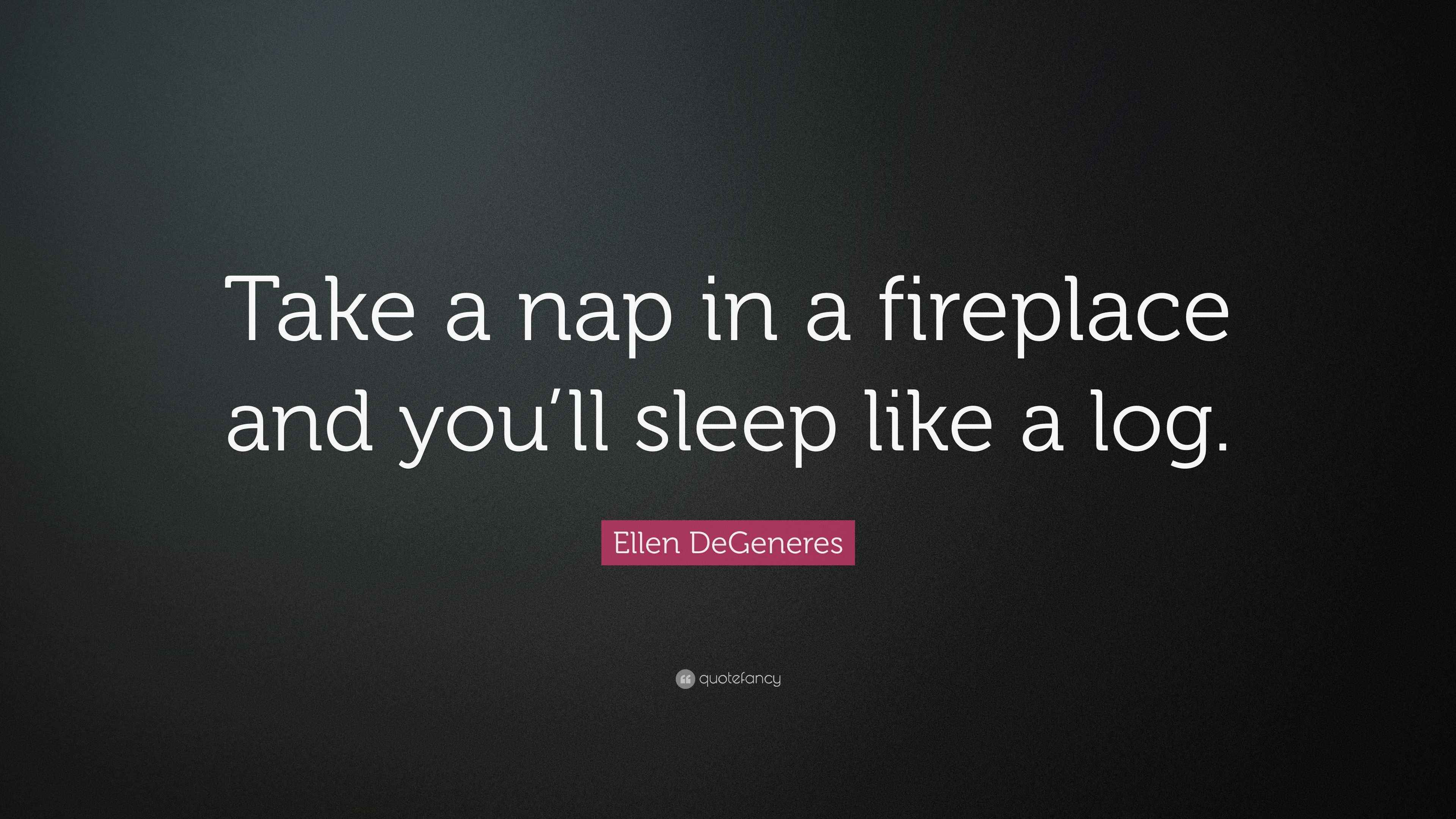Ellen DeGeneres Quote: “Take a nap in a fireplace and you’ll sleep like ...
