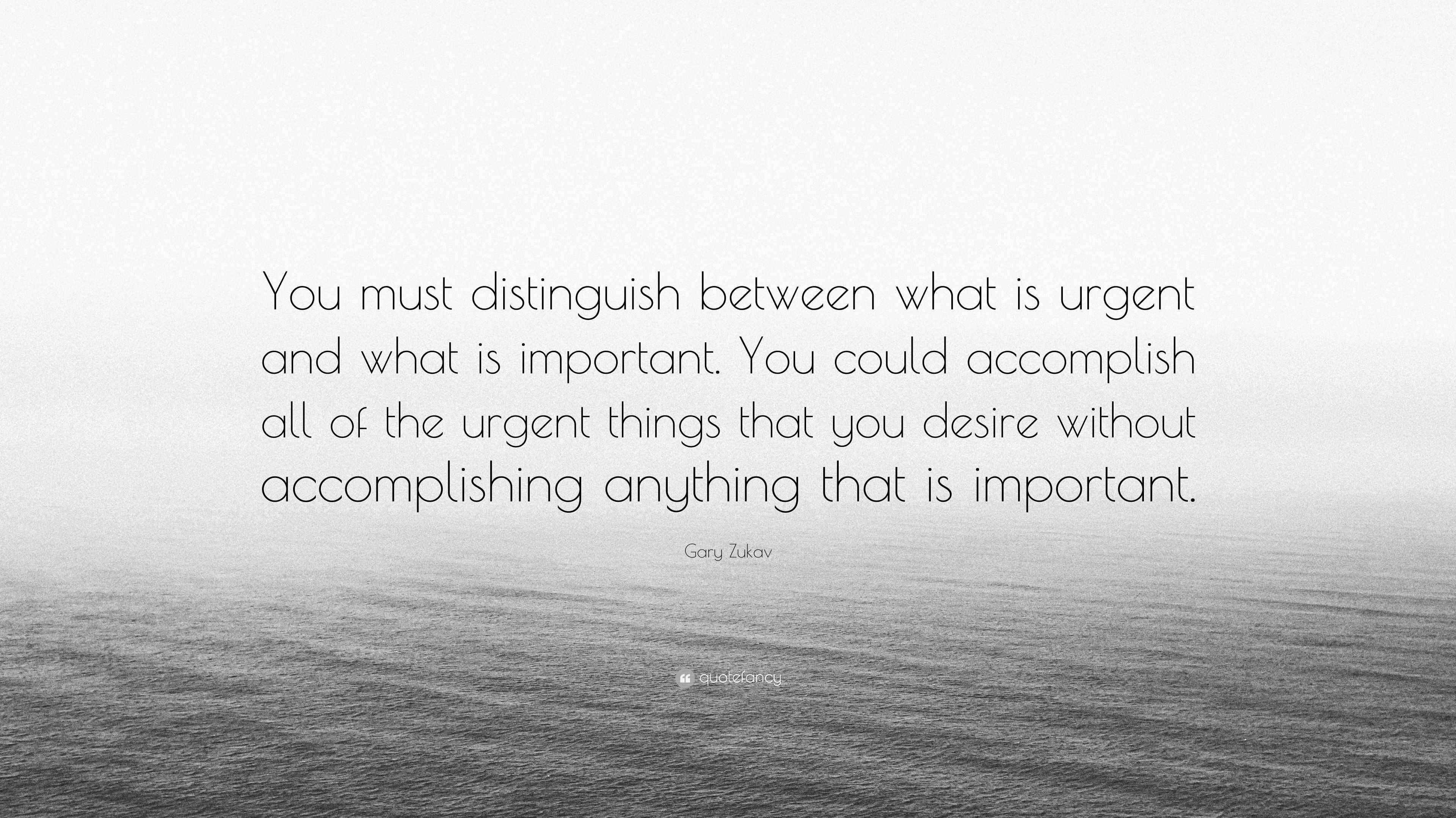Gary Zukav Quote: “You must distinguish between what is urgent and what ...