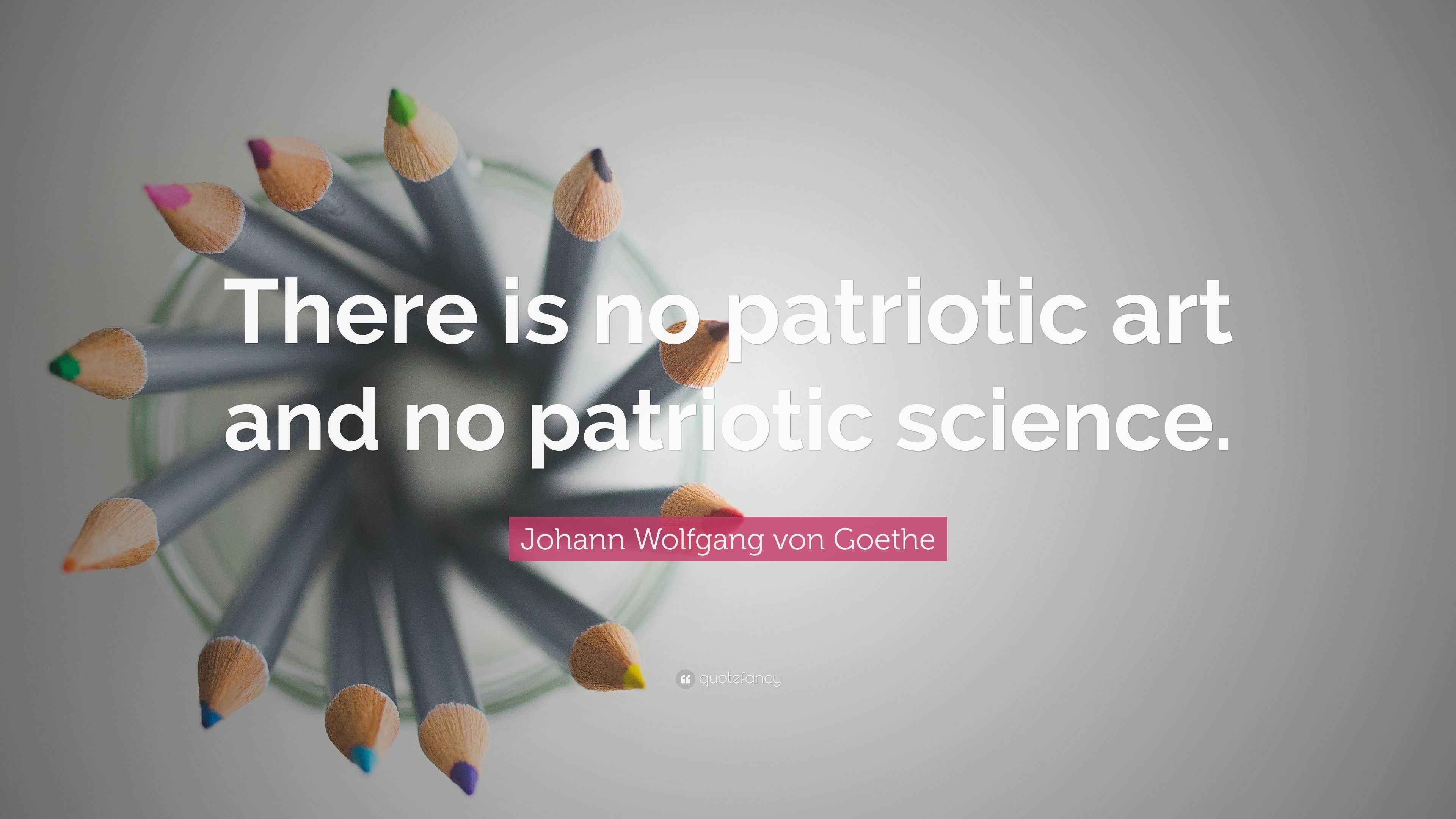 Johann Wolfgang von Goethe Quote: “There is no patriotic art and no ...