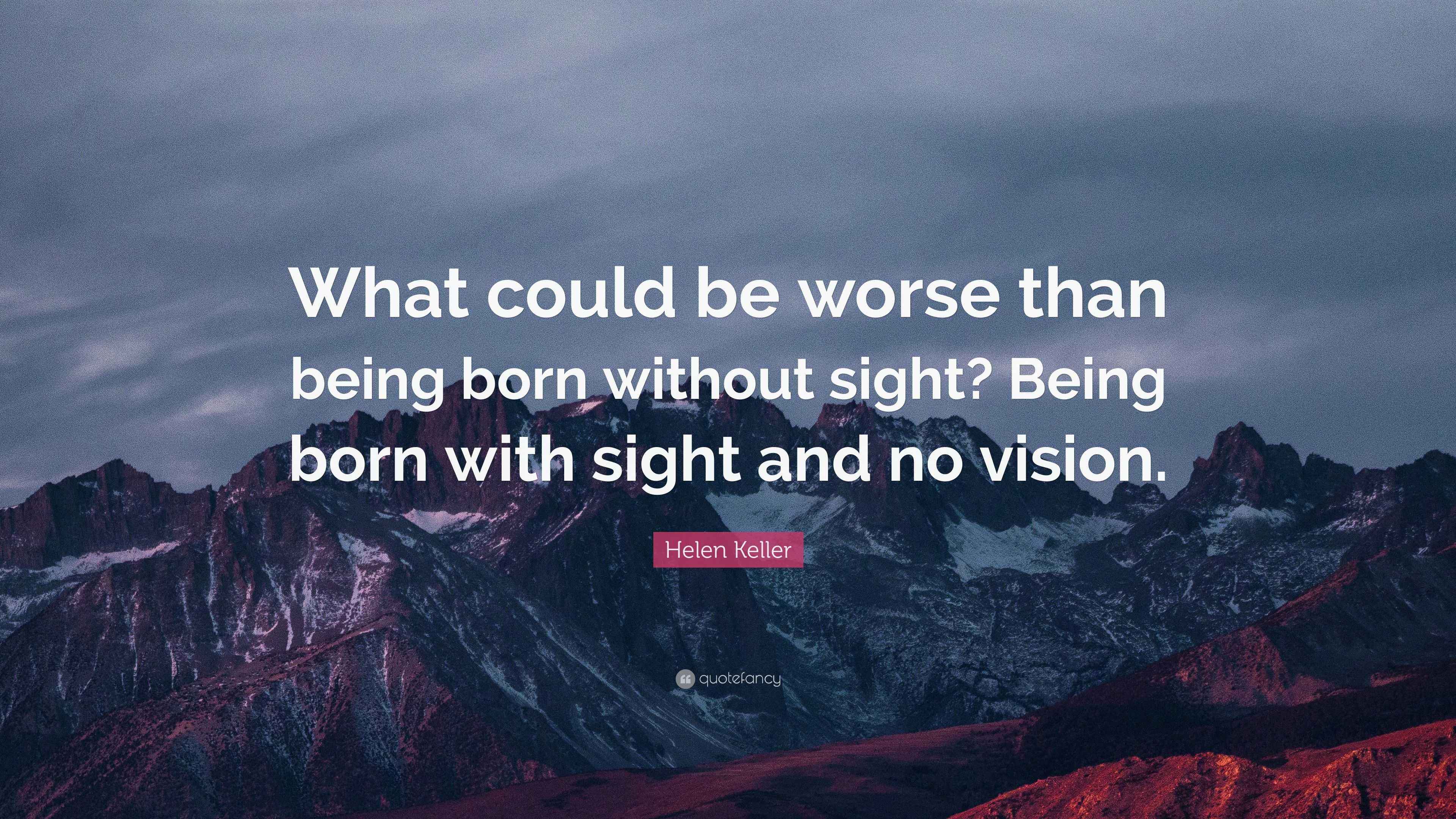 Helen Keller Quote: “What could be worse than being born without sight ...