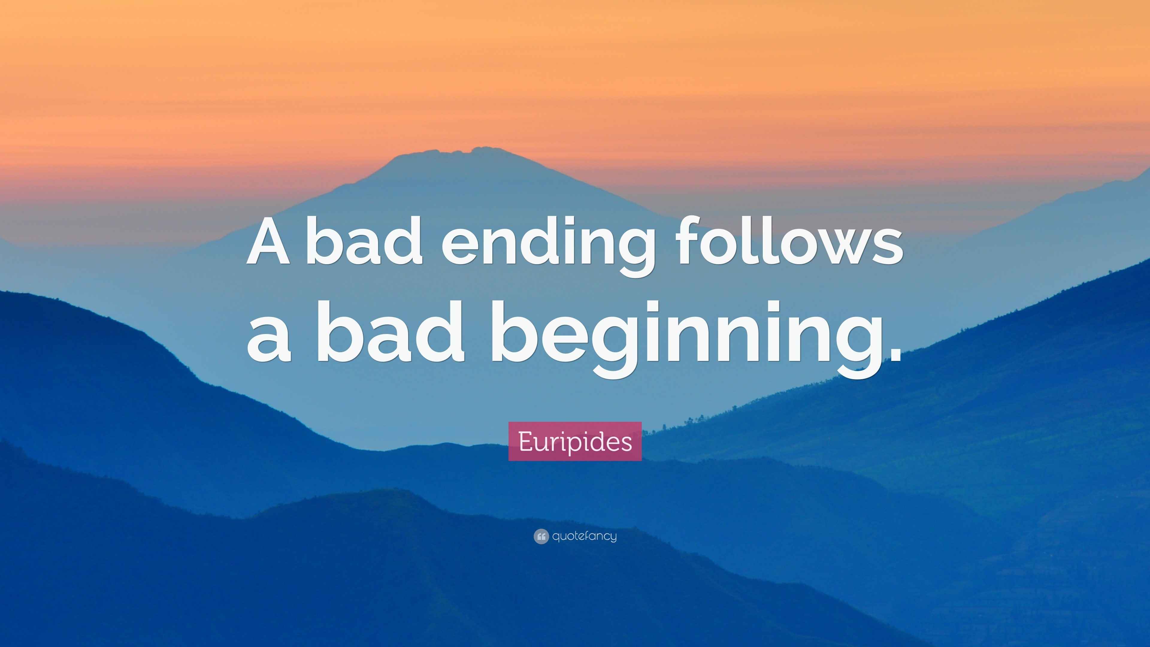 Euripides Quote: “A bad ending follows a bad beginning.”
