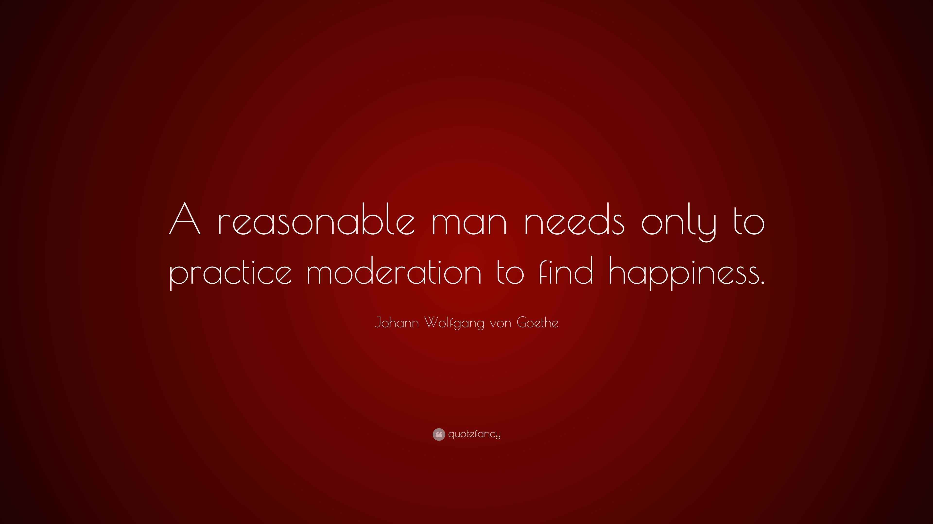 Johann Wolfgang von Goethe Quote: “A reasonable man needs only to ...