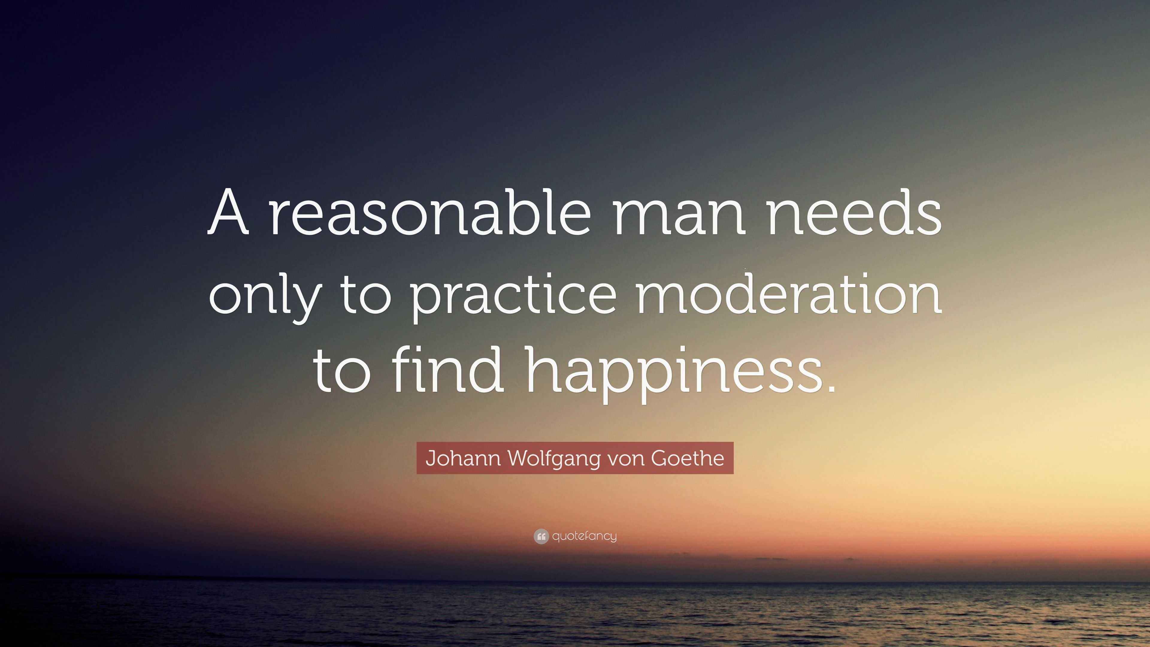 Johann Wolfgang von Goethe Quote: “A reasonable man needs only to ...