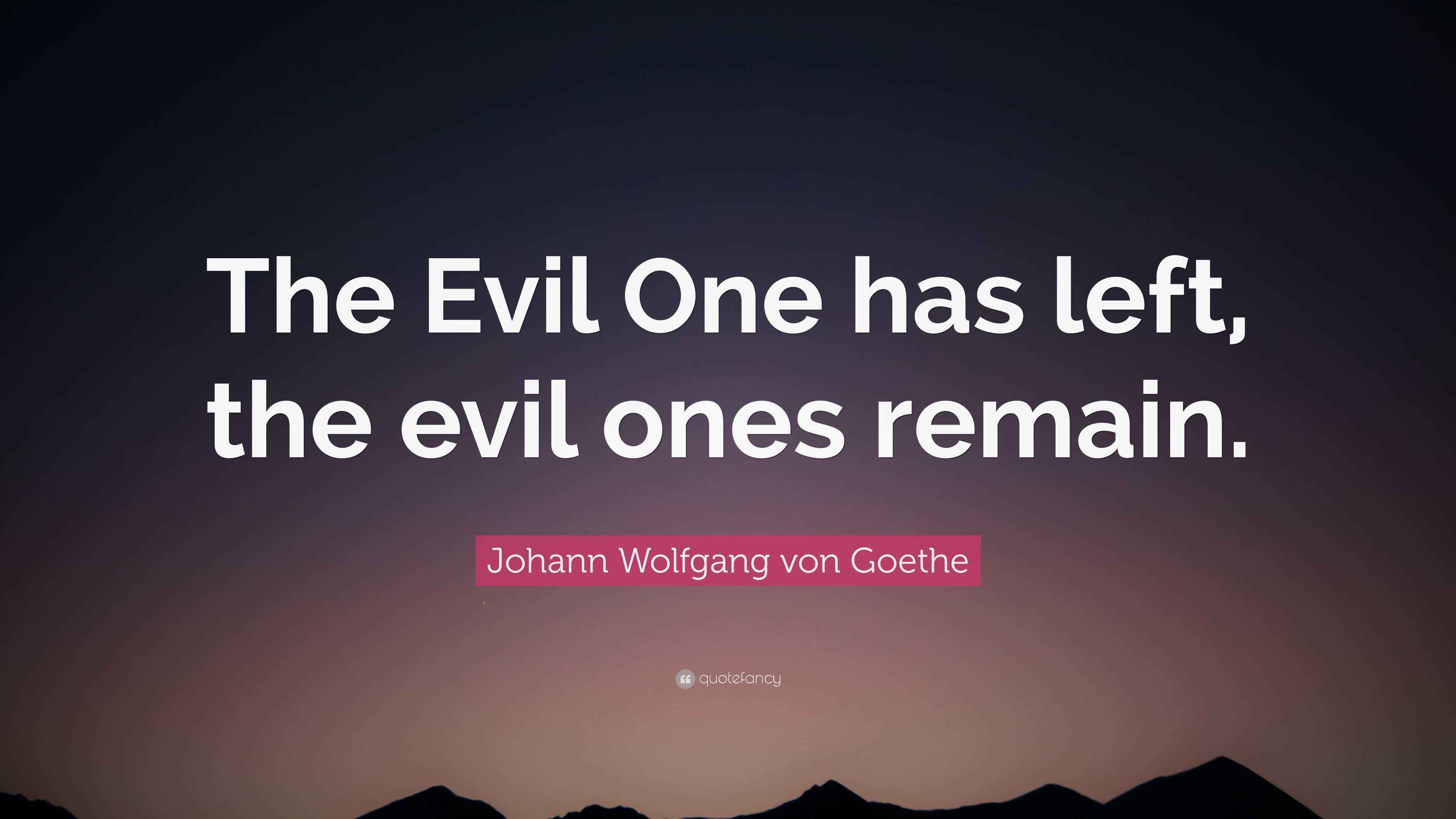 Johann Wolfgang von Goethe Quote: “The Evil One has left, the evil ones ...