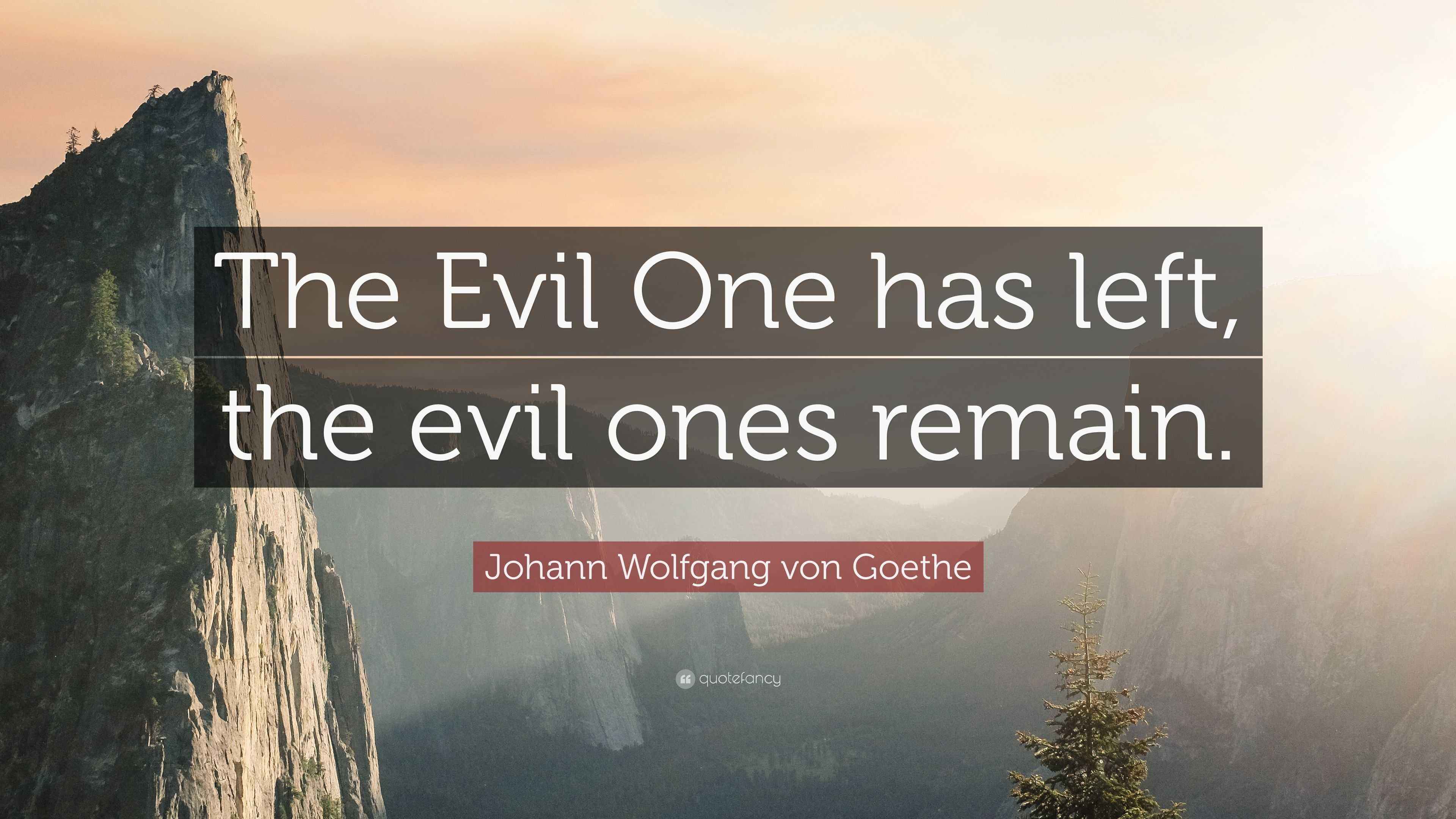 Johann Wolfgang von Goethe Quote: “The Evil One has left, the evil ones ...