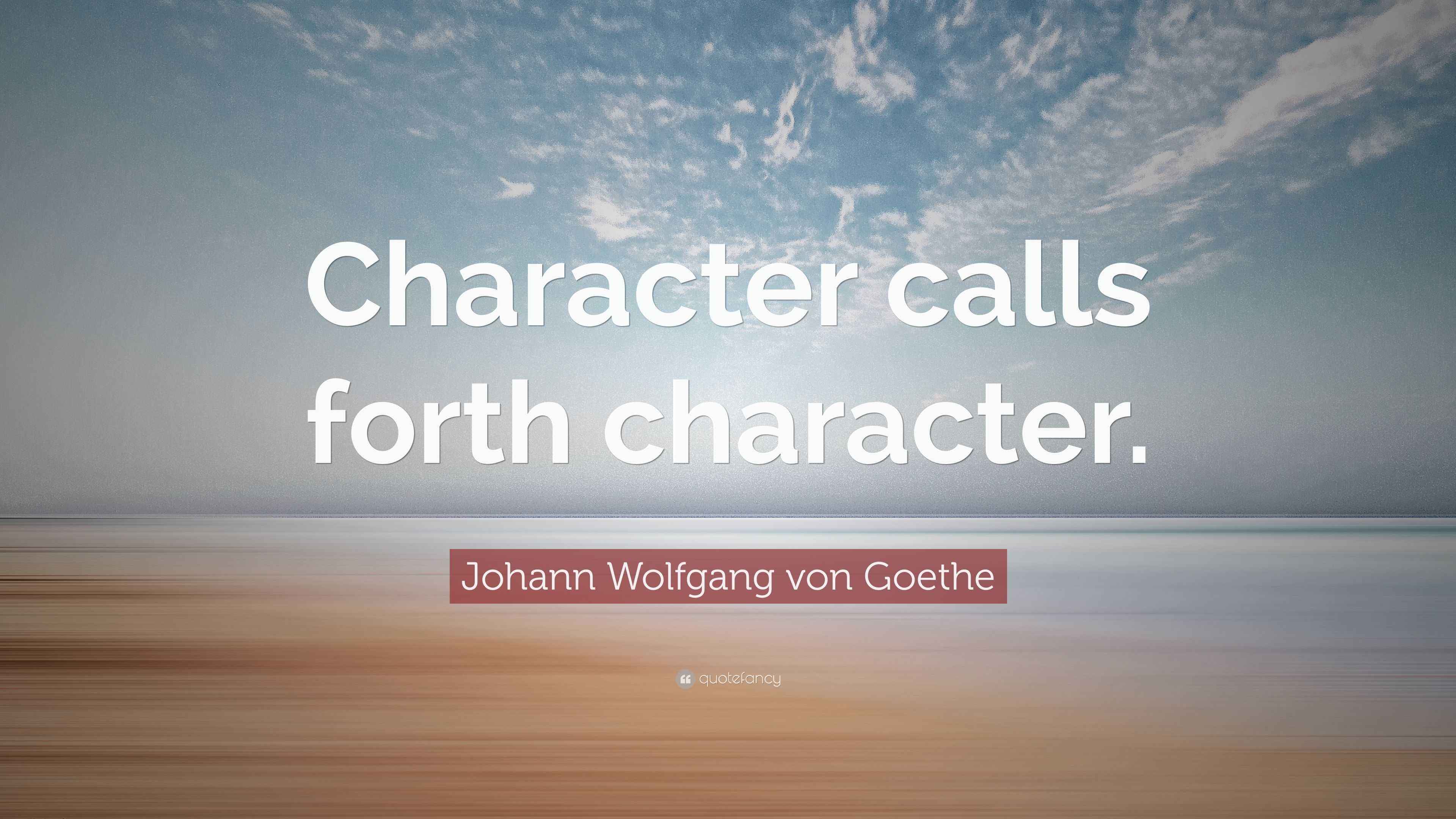 Johann Wolfgang von Goethe Quote: “Character calls forth character.”