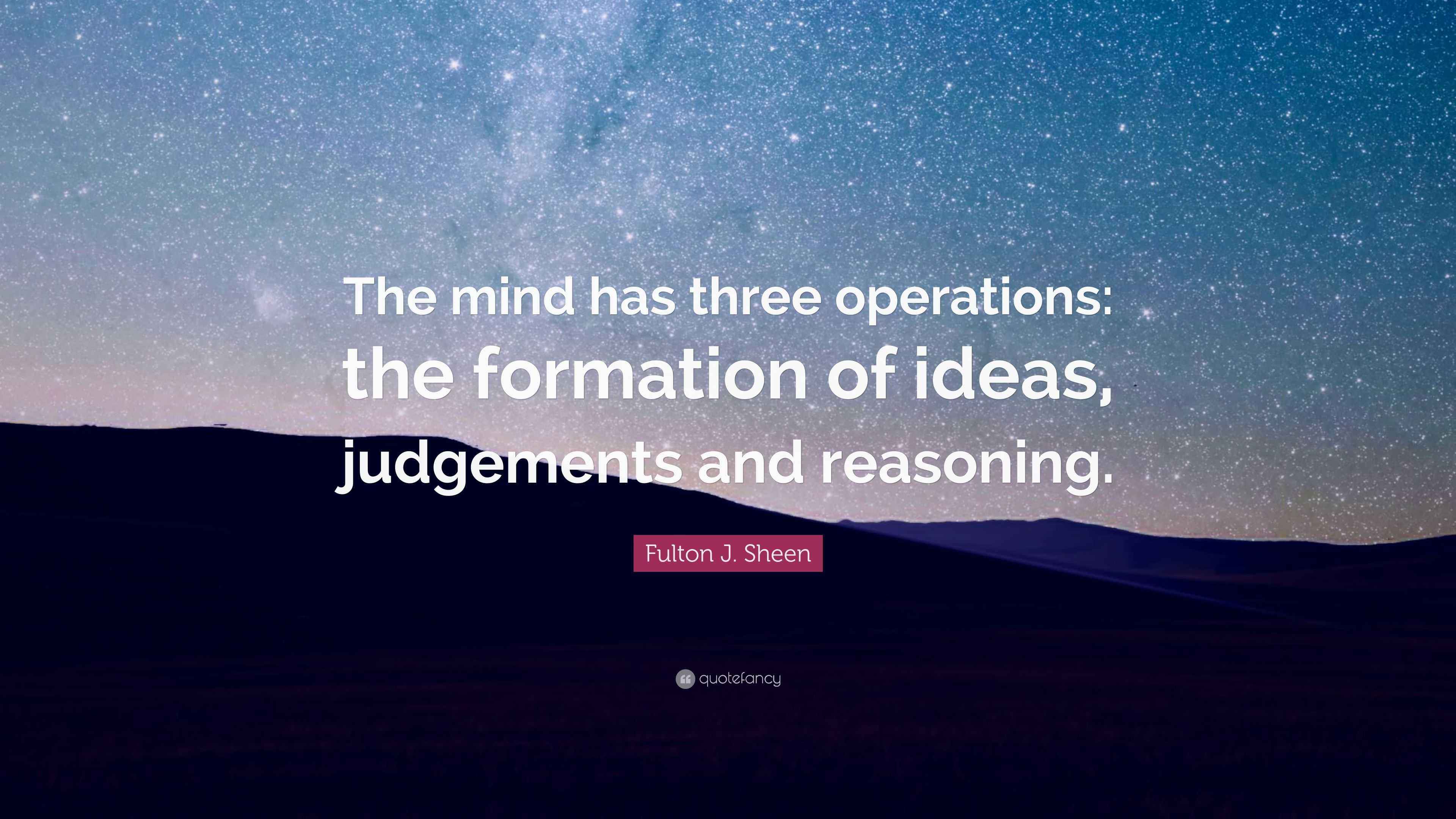 Fulton J. Sheen Quote: “The mind has three operations: the formation of ...