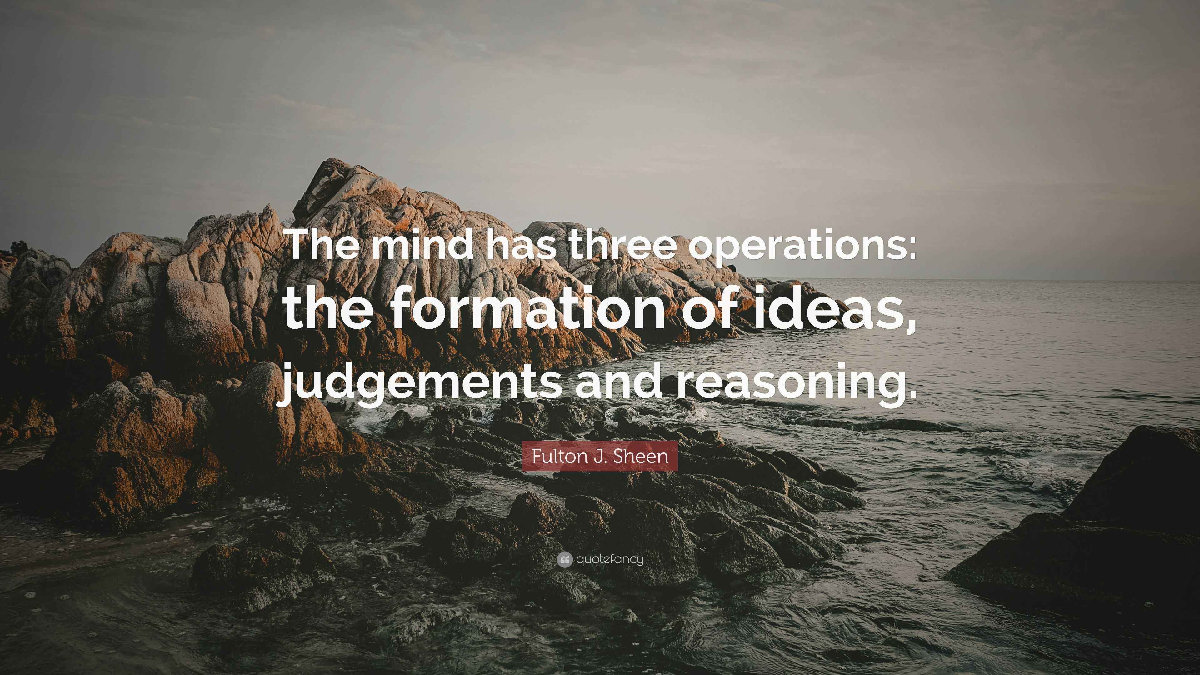 Fulton J. Sheen Quote: “The mind has three operations: the formation of ...