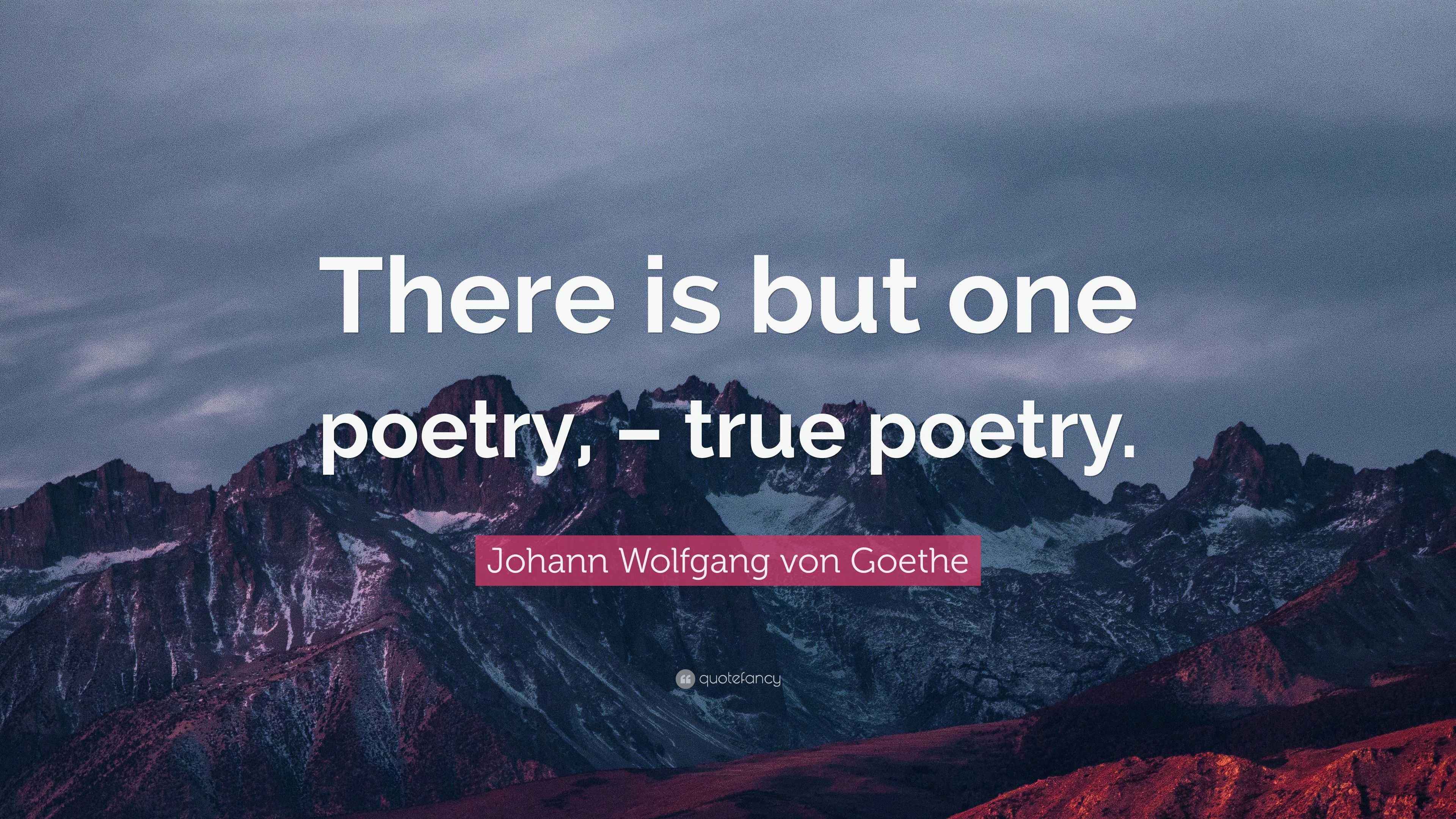 Johann Wolfgang von Goethe Quote: “There is but one poetry, – true poetry.”