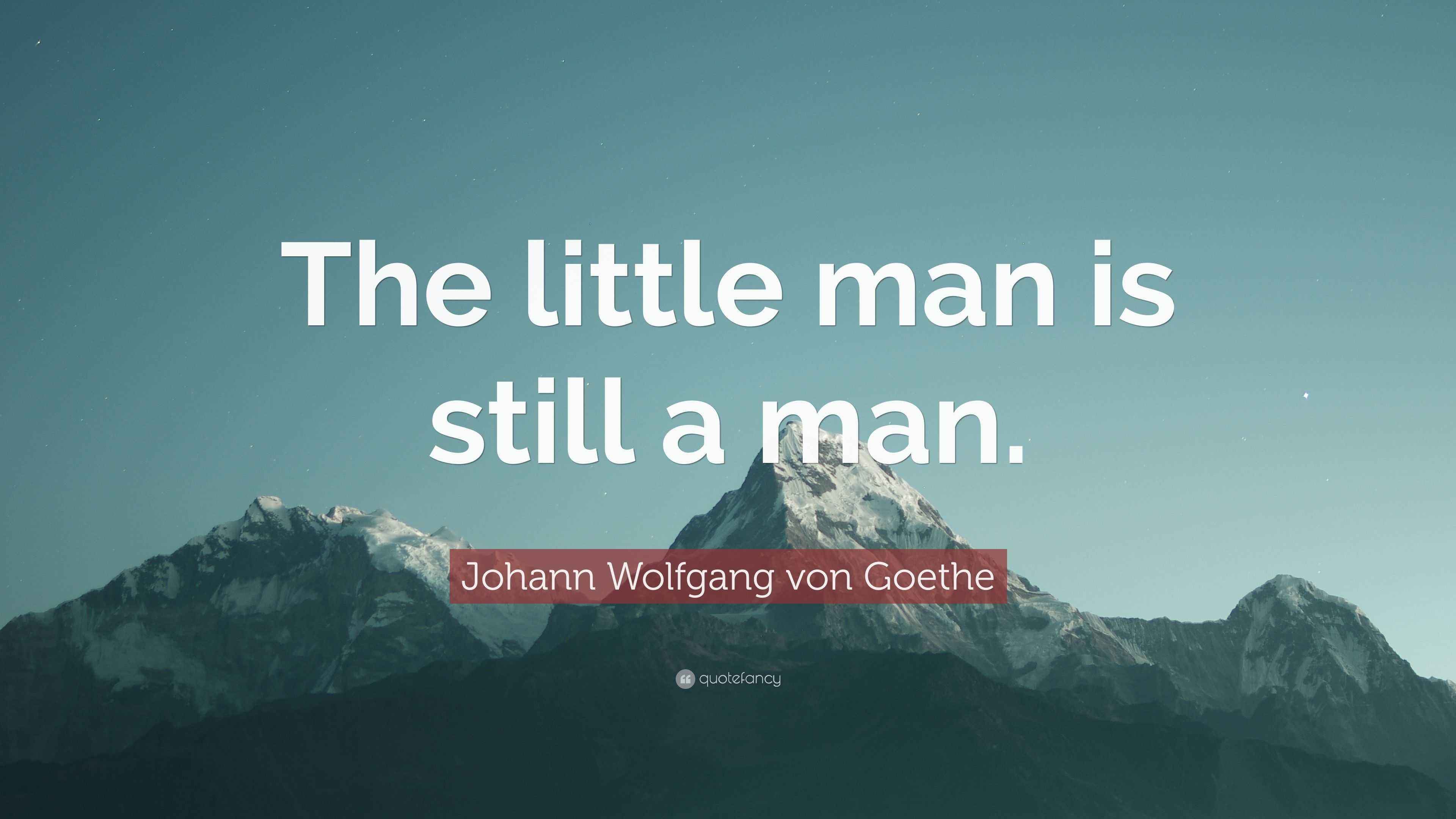 Johann Wolfgang von Goethe Quote: “The little man is still a man.”