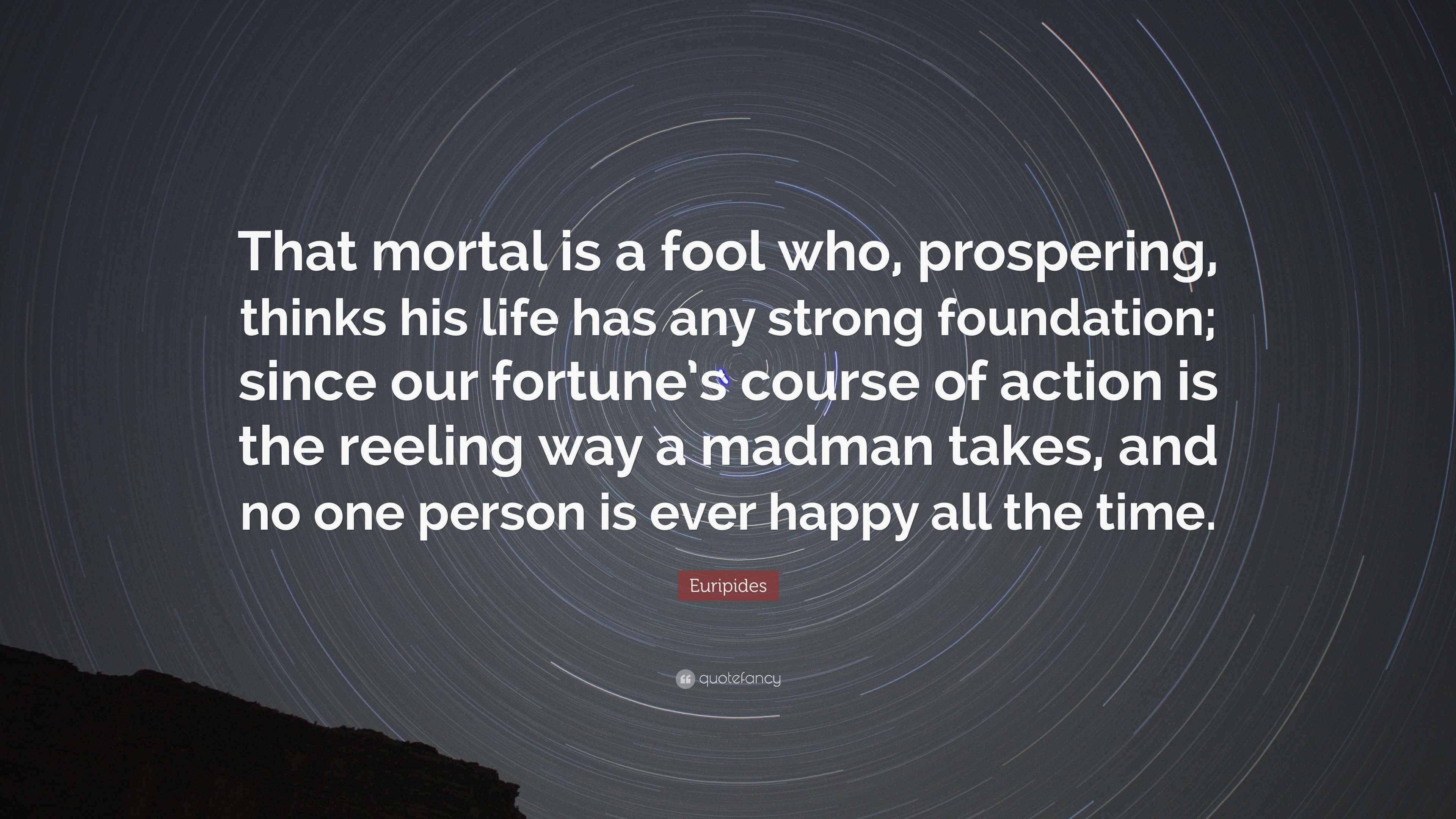 Euripides Quote: “That mortal is a fool who, prospering, thinks his ...