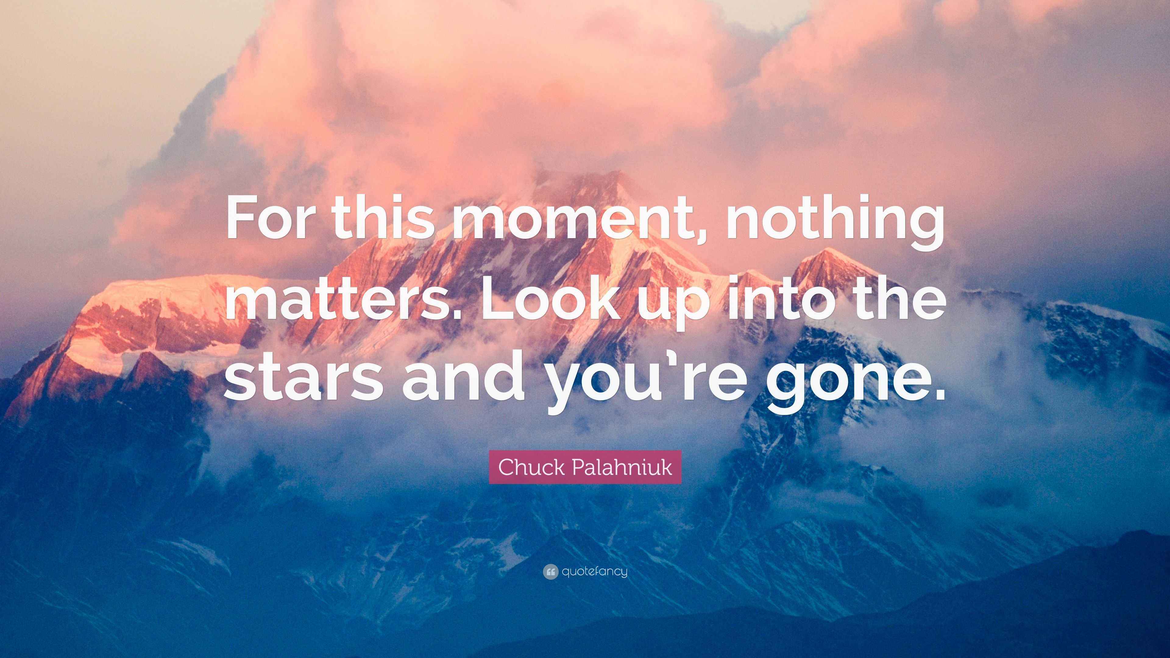 Chuck Palahniuk Quote: “For this moment, nothing matters. Look up into ...