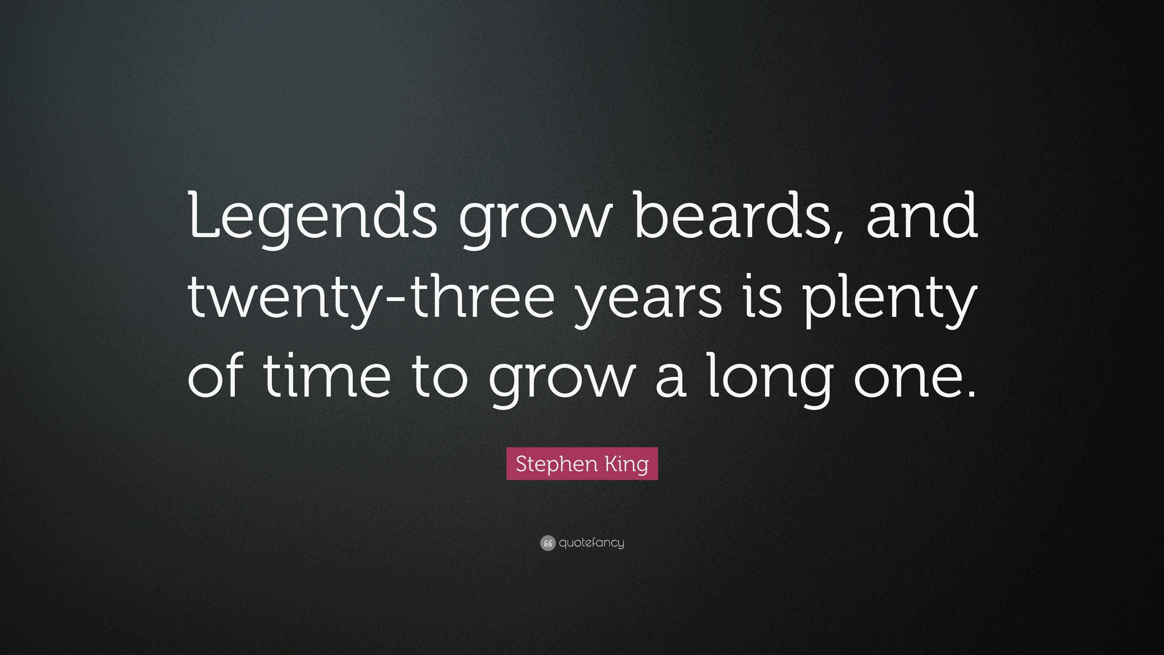 Stephen King Quote: “Legends grow beards, and twenty-three years is ...