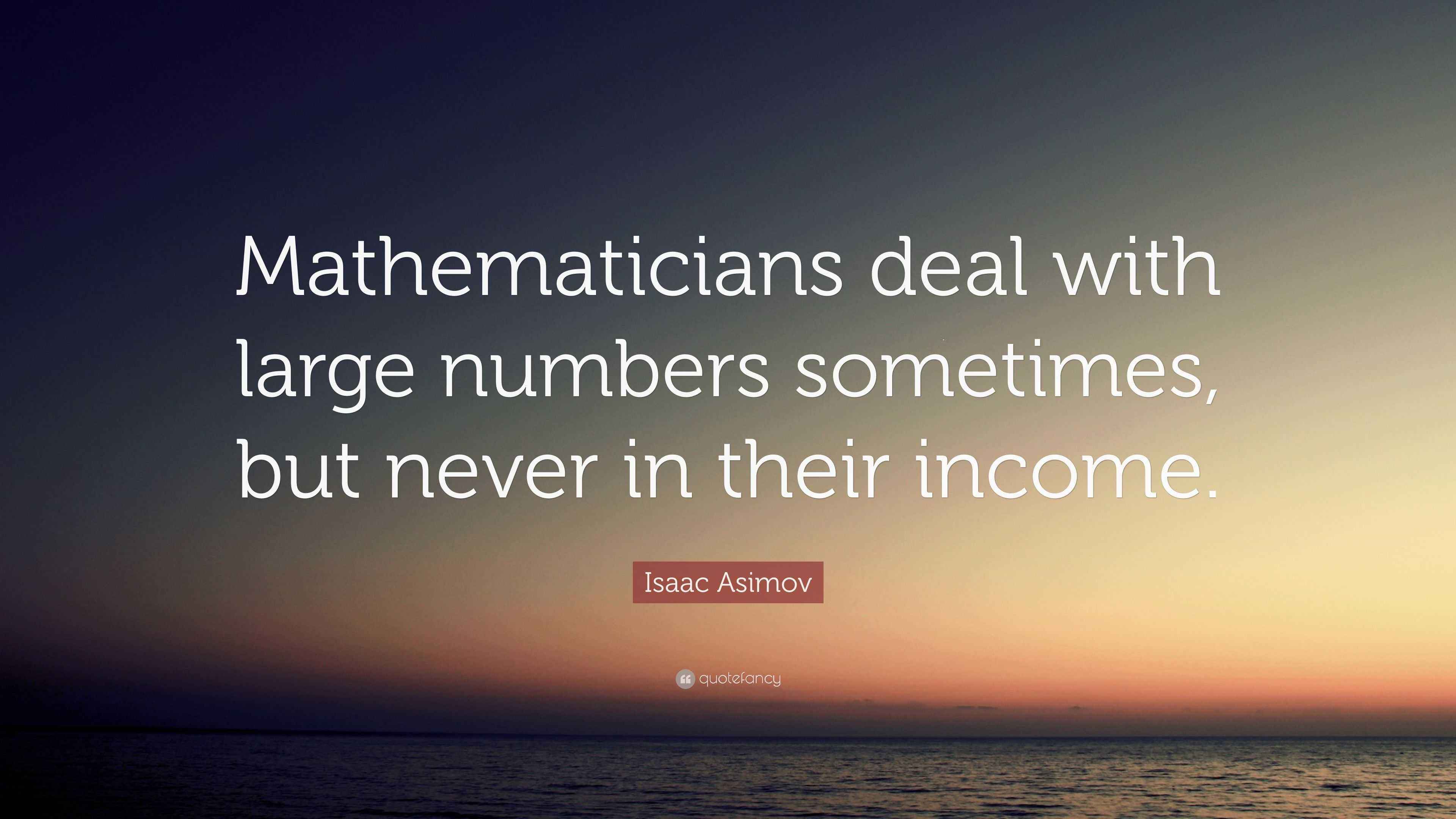 Isaac Asimov Quote: “Mathematicians deal with large numbers sometimes ...
