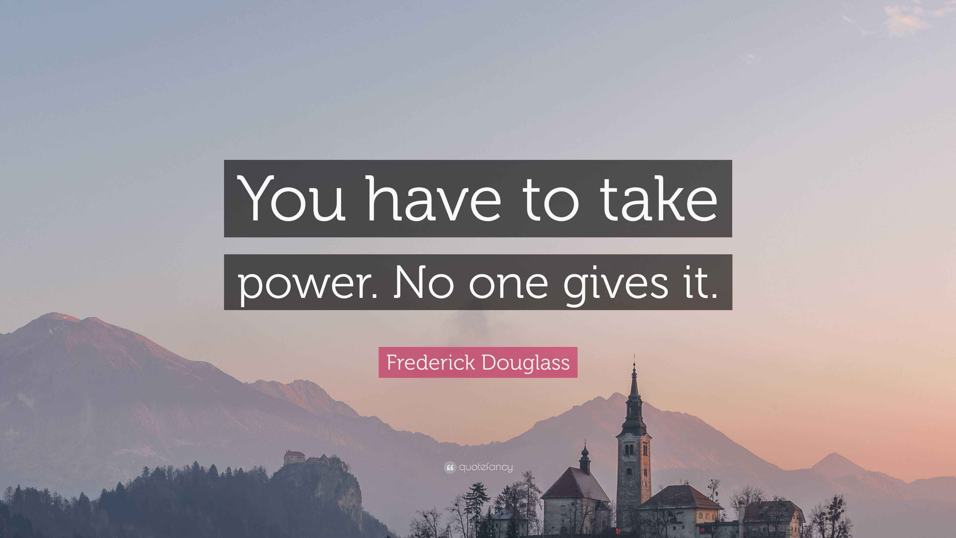 Frederick Douglass Quote: “You have to take power. No one gives it.”