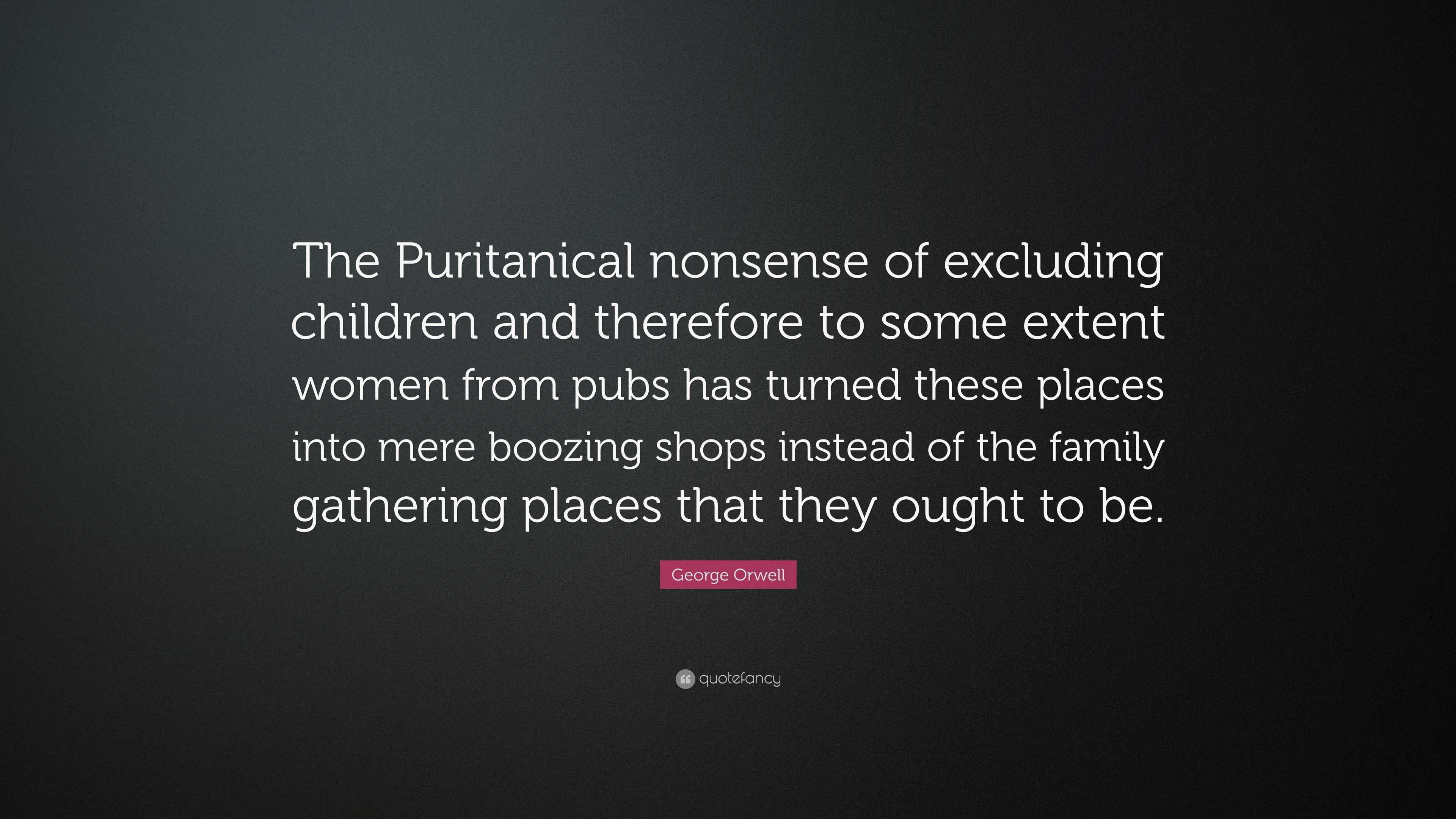 George Orwell Quote: “The Puritanical nonsense of excluding children ...