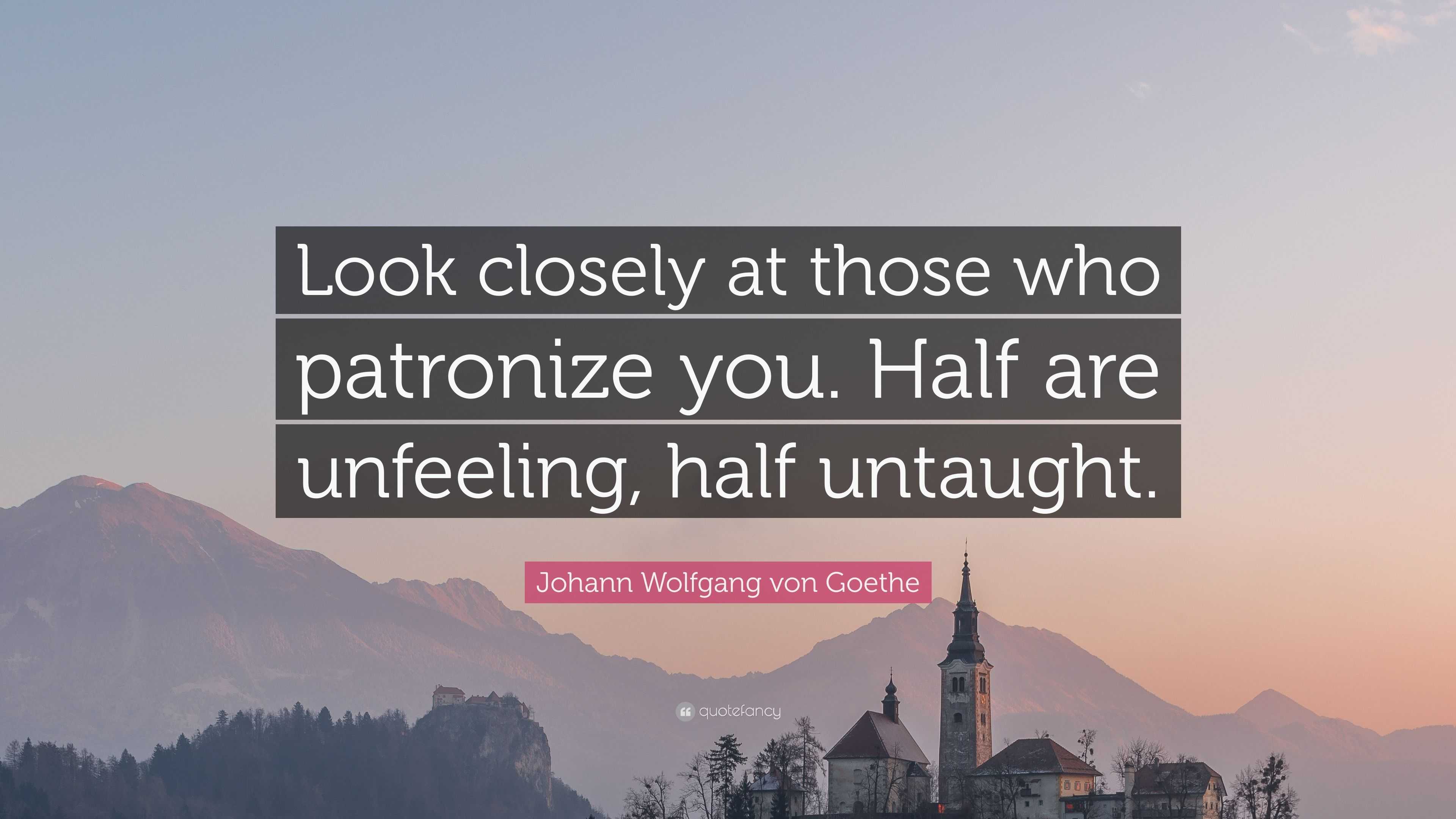 Johann Wolfgang von Goethe Quote: “Look closely at those who patronize ...