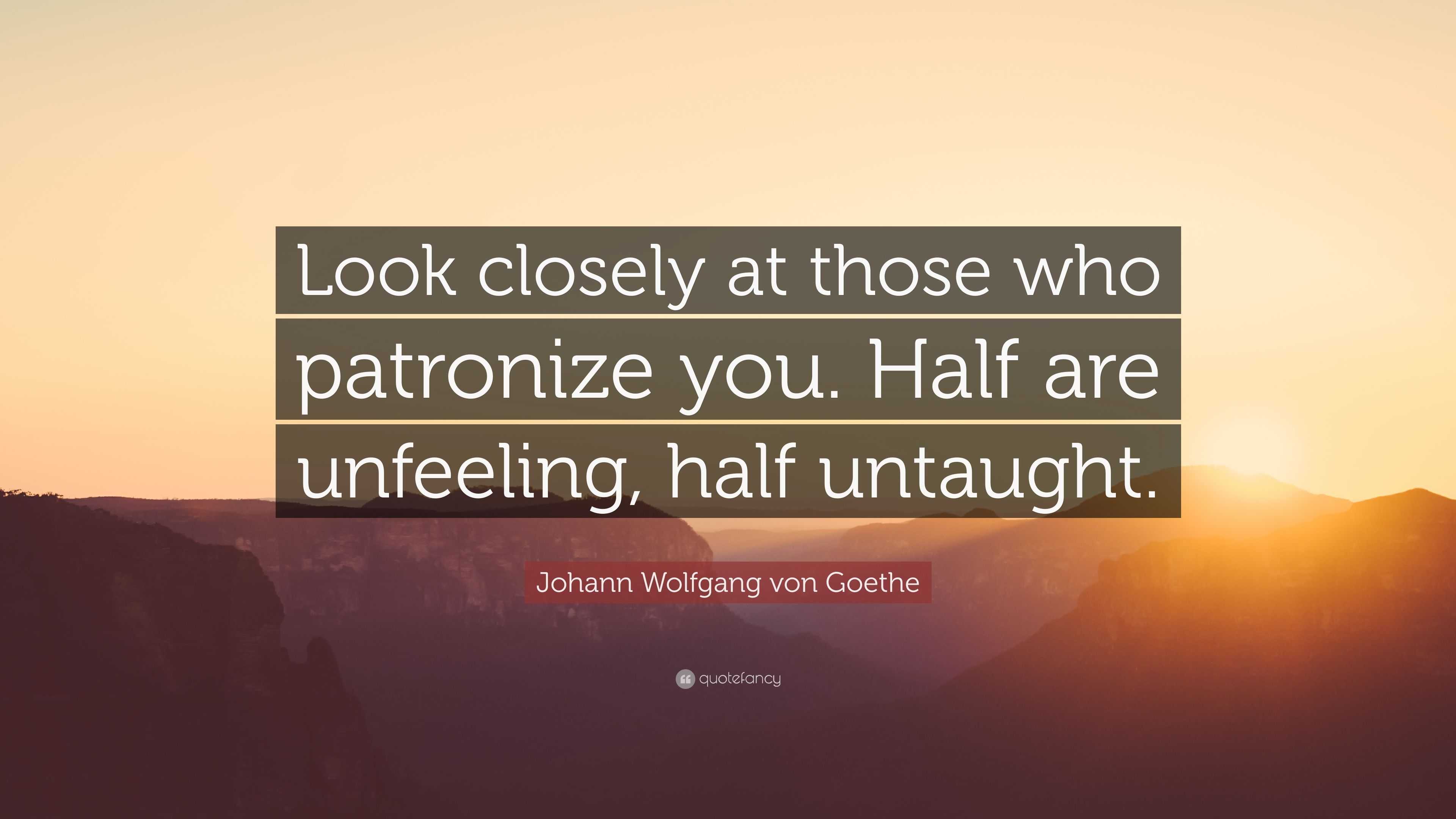 Johann Wolfgang von Goethe Quote: “Look closely at those who patronize ...
