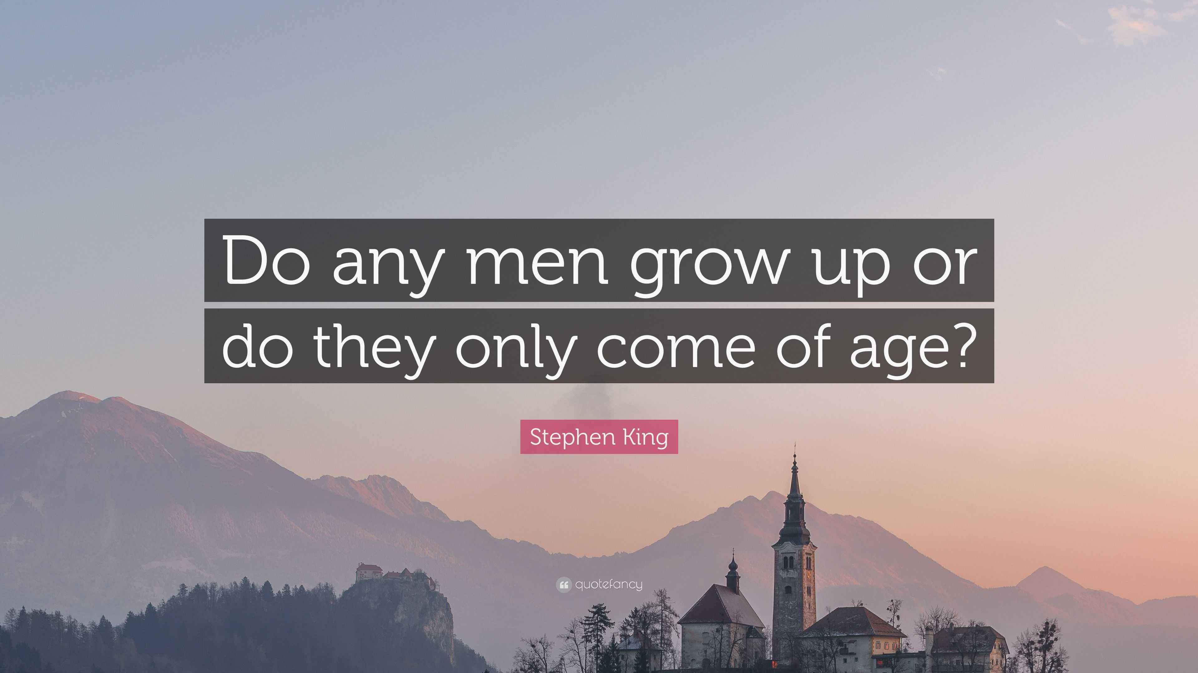 Stephen King Quote: “Do any men grow up or do they only come of age?”