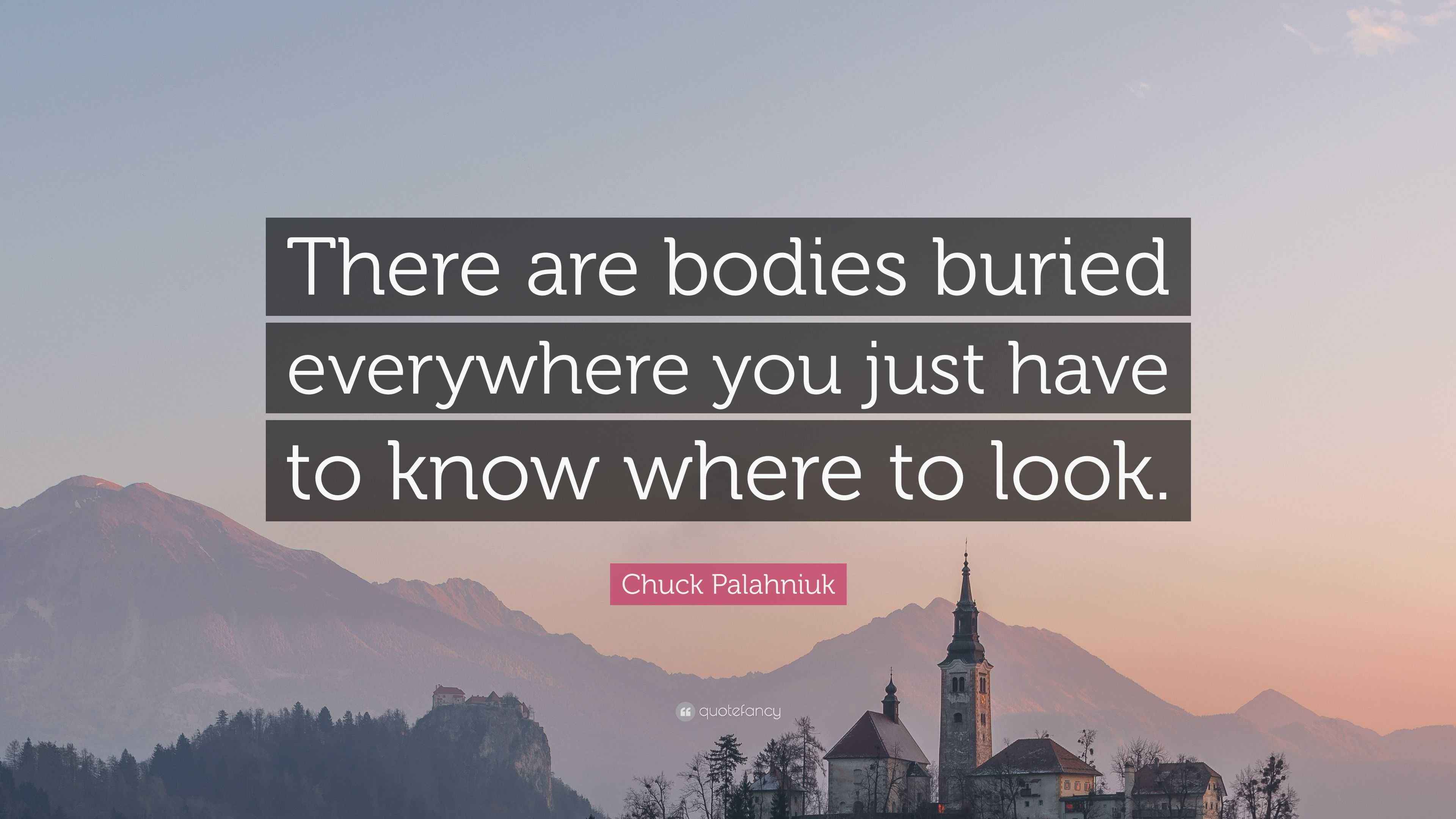 Chuck Palahniuk Quote: “There are bodies buried everywhere you just ...