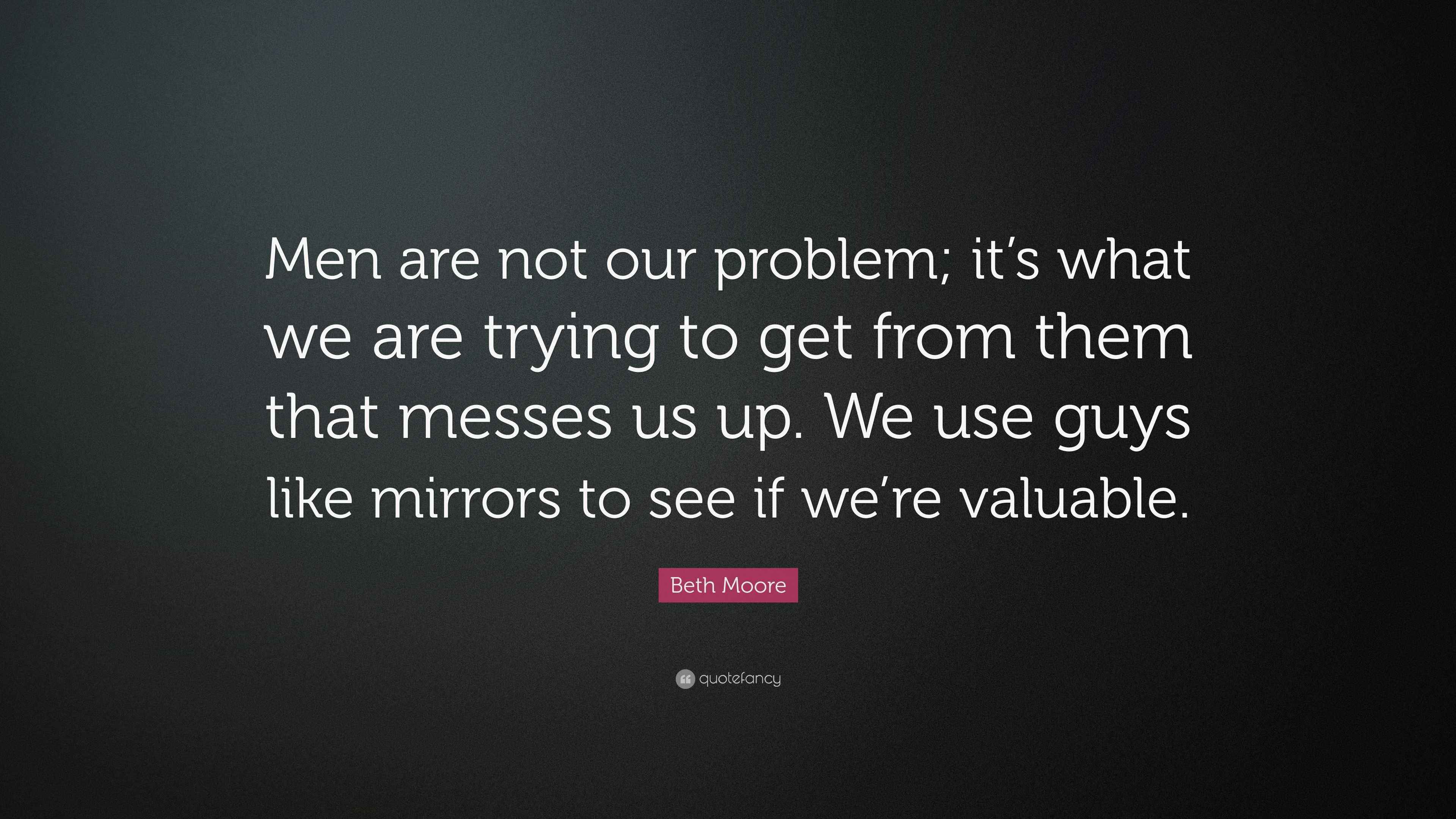 Beth Moore Quote: “Men are not our problem; it’s what we are trying to ...