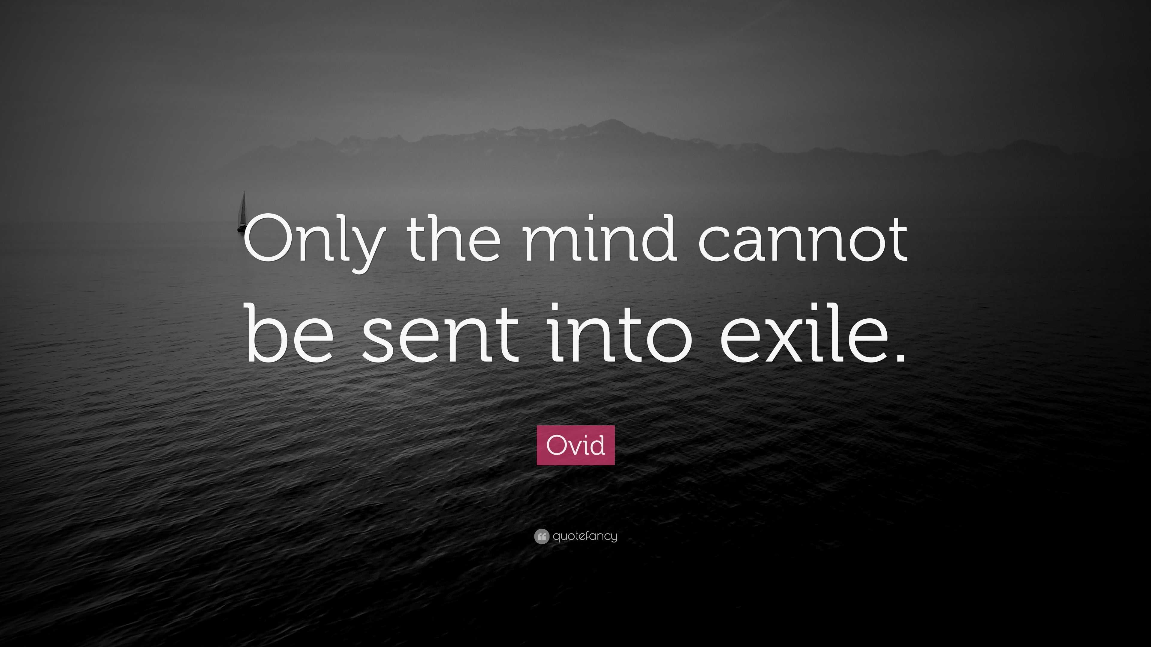 Ovid Quote: “Only the mind cannot be sent into exile.”
