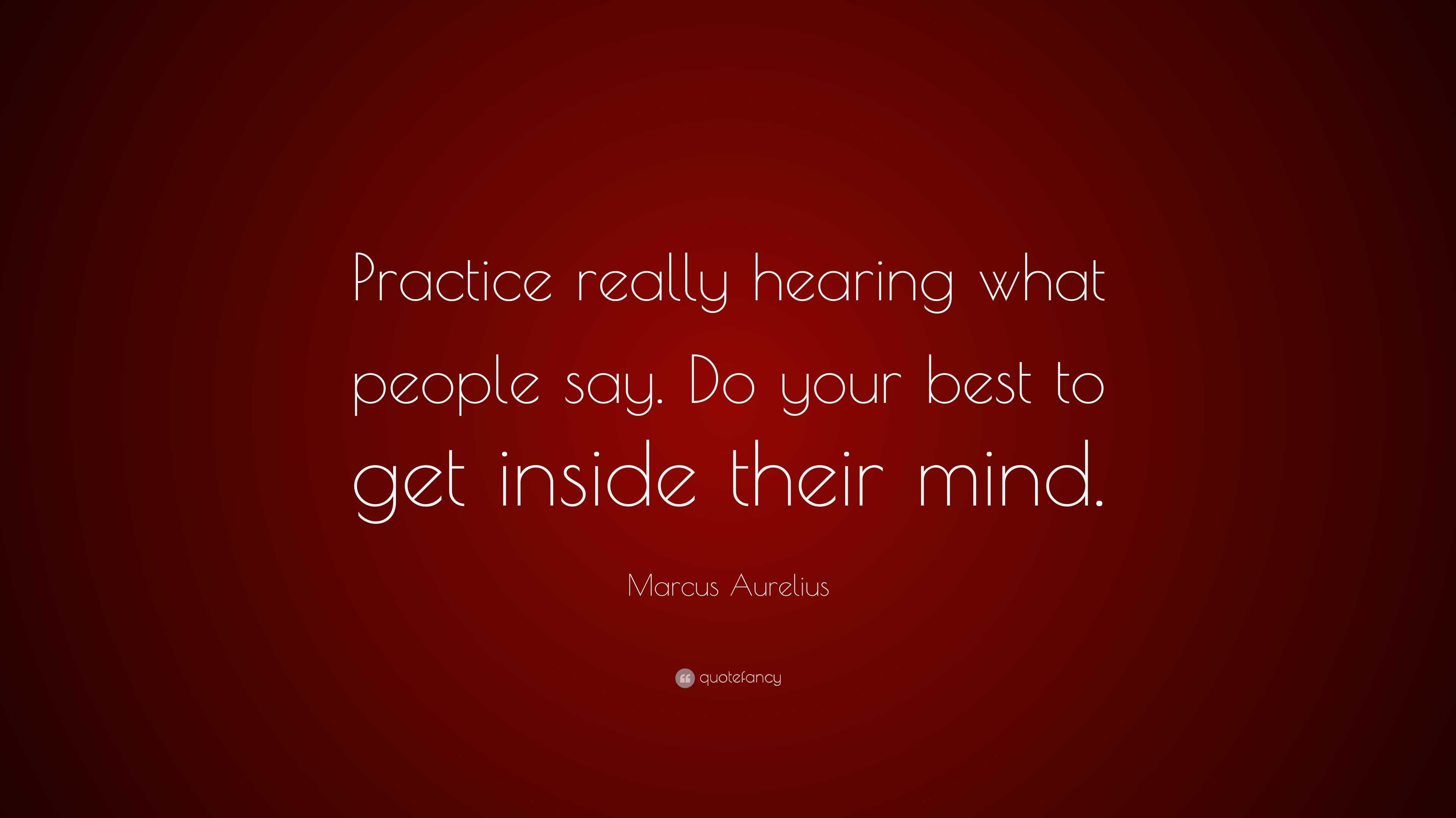 Marcus Aurelius Quote: “Practice really hearing what people say. Do ...