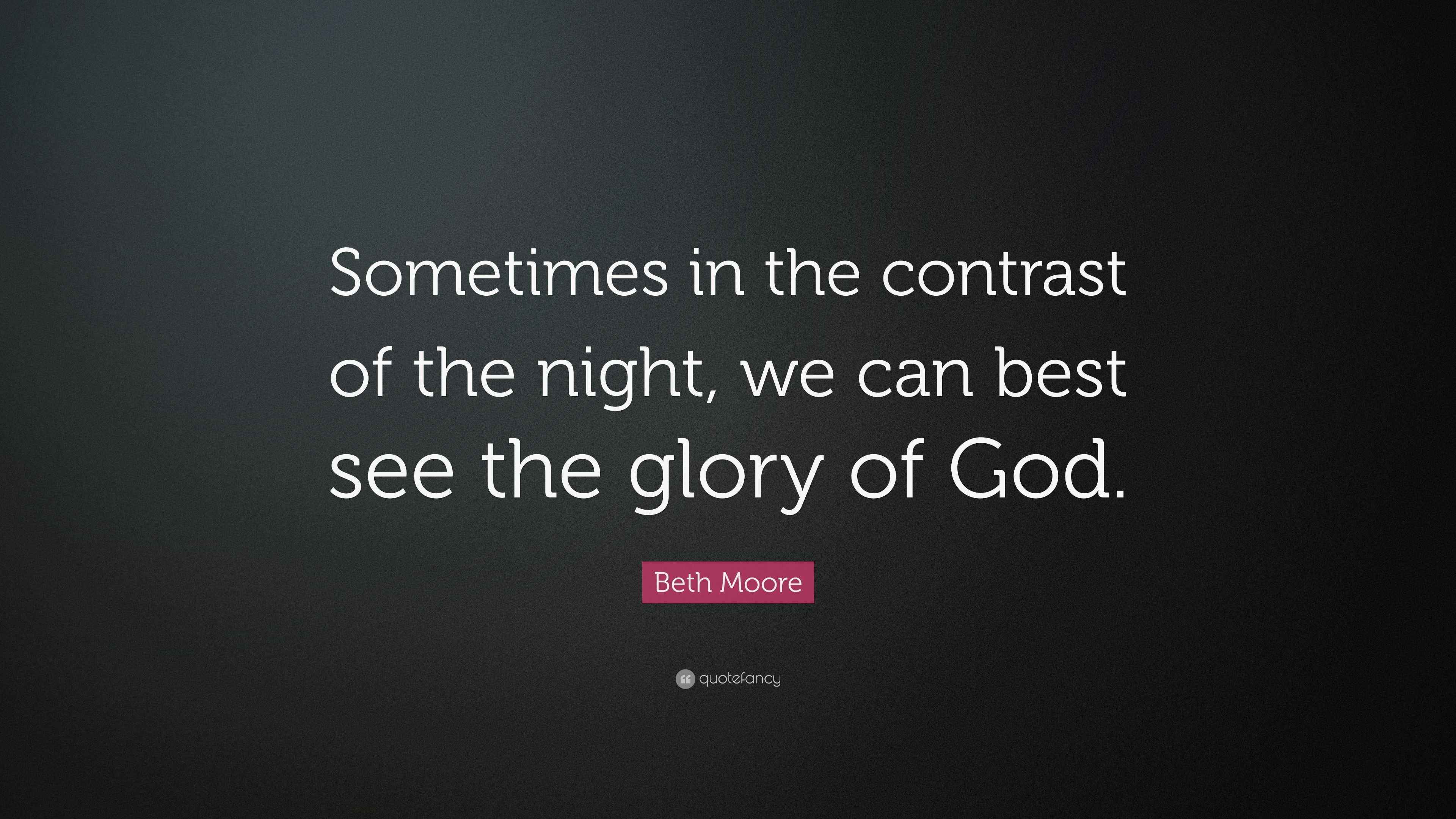 Beth Moore Quote: “Sometimes in the contrast of the night, we can best ...