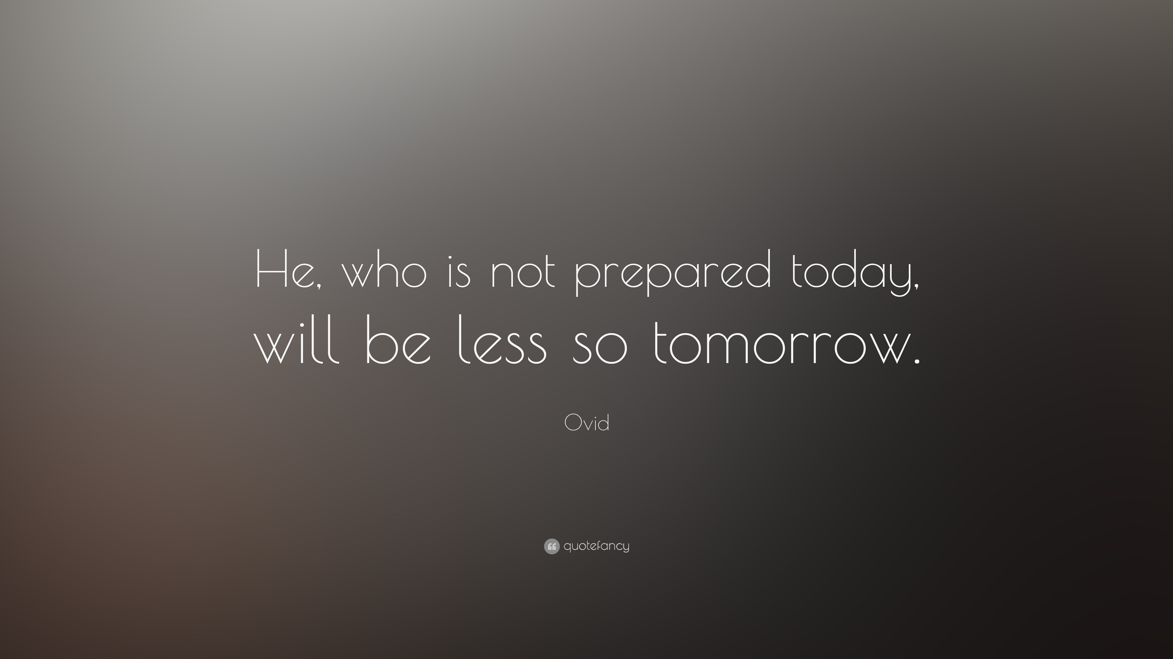 Ovid Quote: “He, who is not prepared today, will be less so tomorrow.”