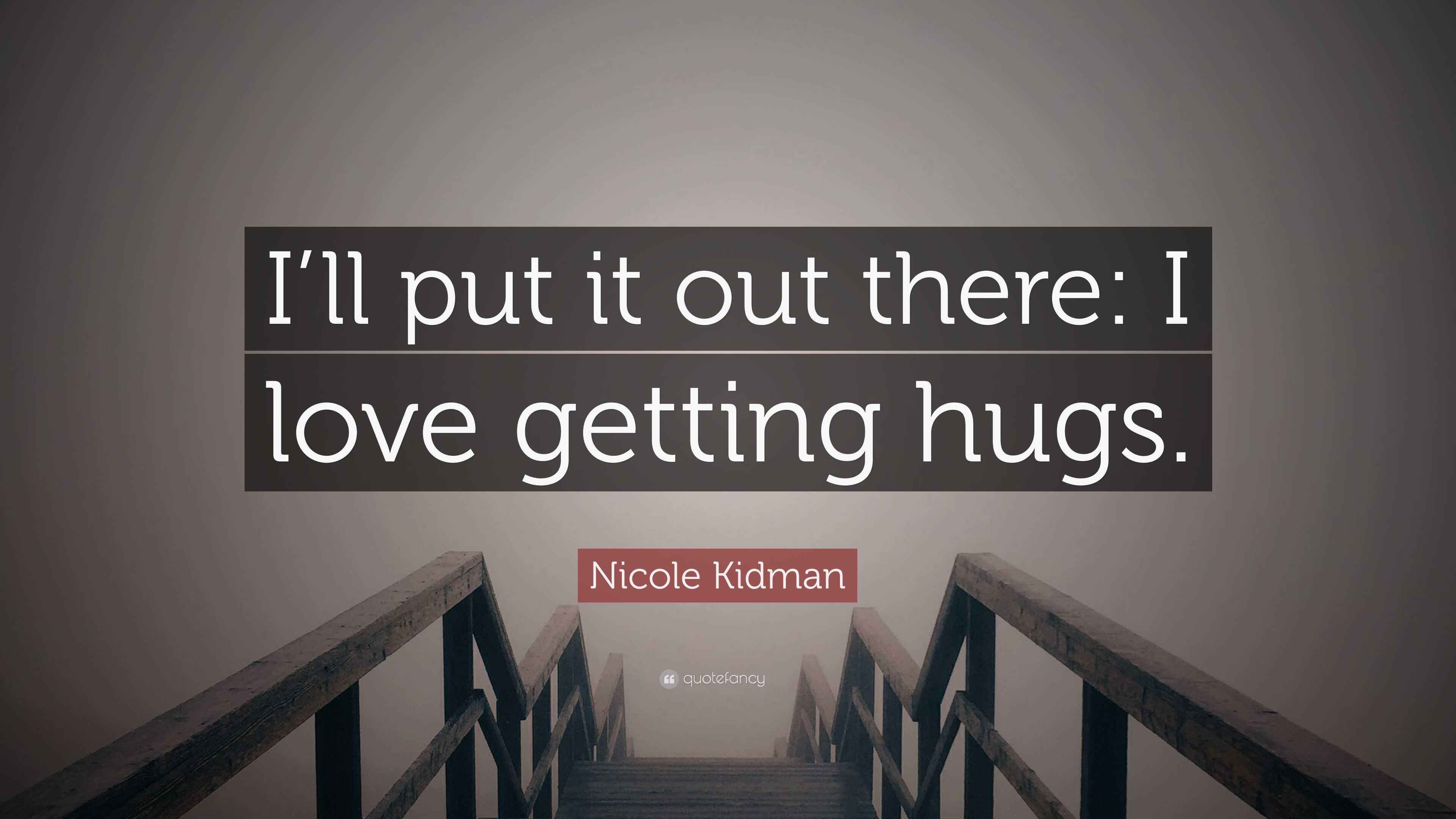 Nicole Kidman Quote: “I’ll put it out there: I love getting hugs.”
