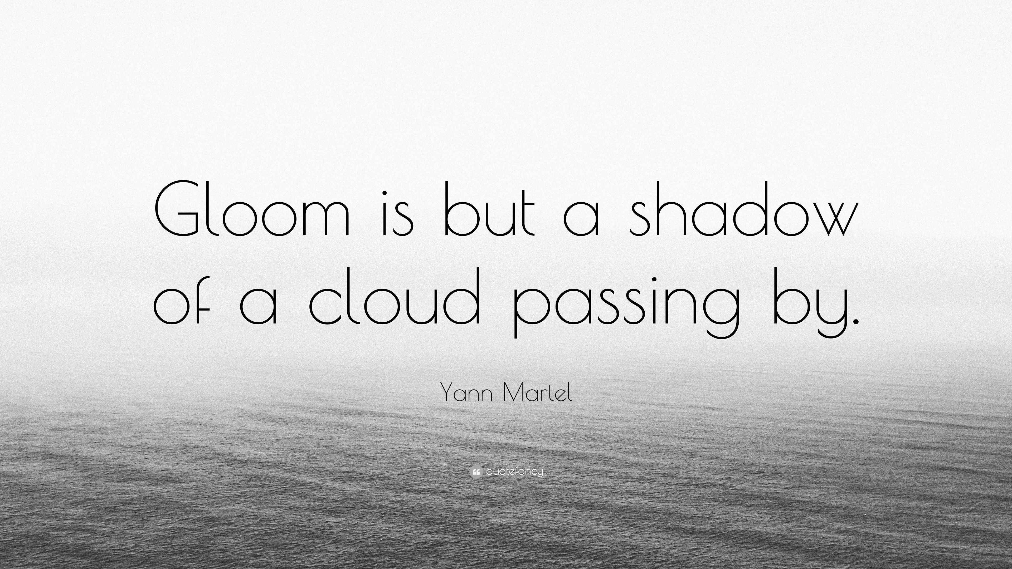 Yann Martel Quote: “Gloom is but a shadow of a cloud passing by.”