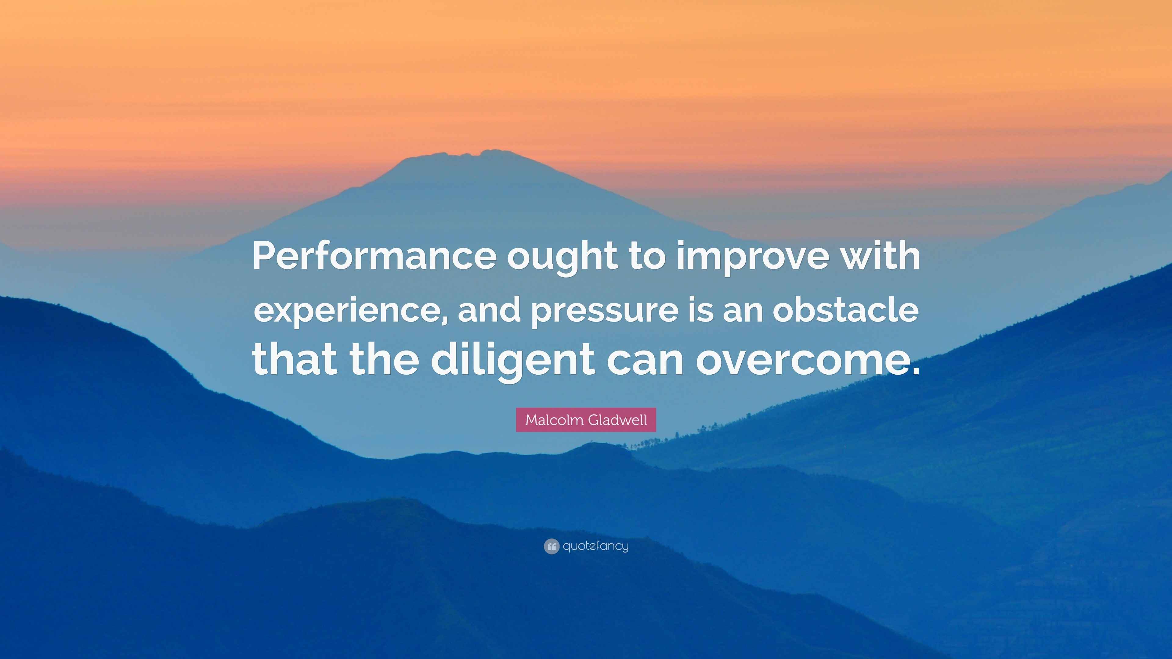Malcolm Gladwell Quote: “Performance ought to improve with experience ...