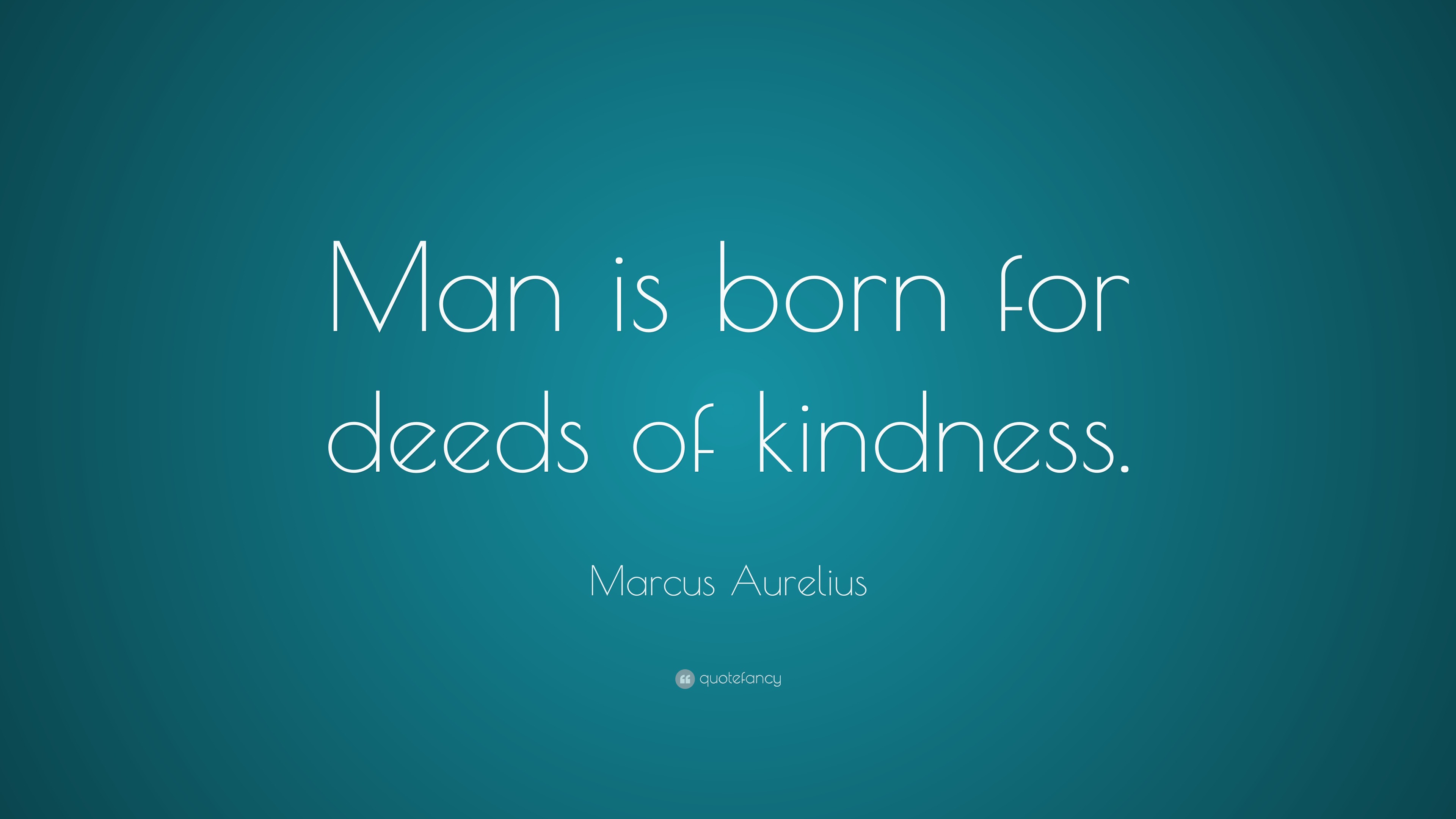 Marcus Aurelius Quote: “Man is born for deeds of kindness.”
