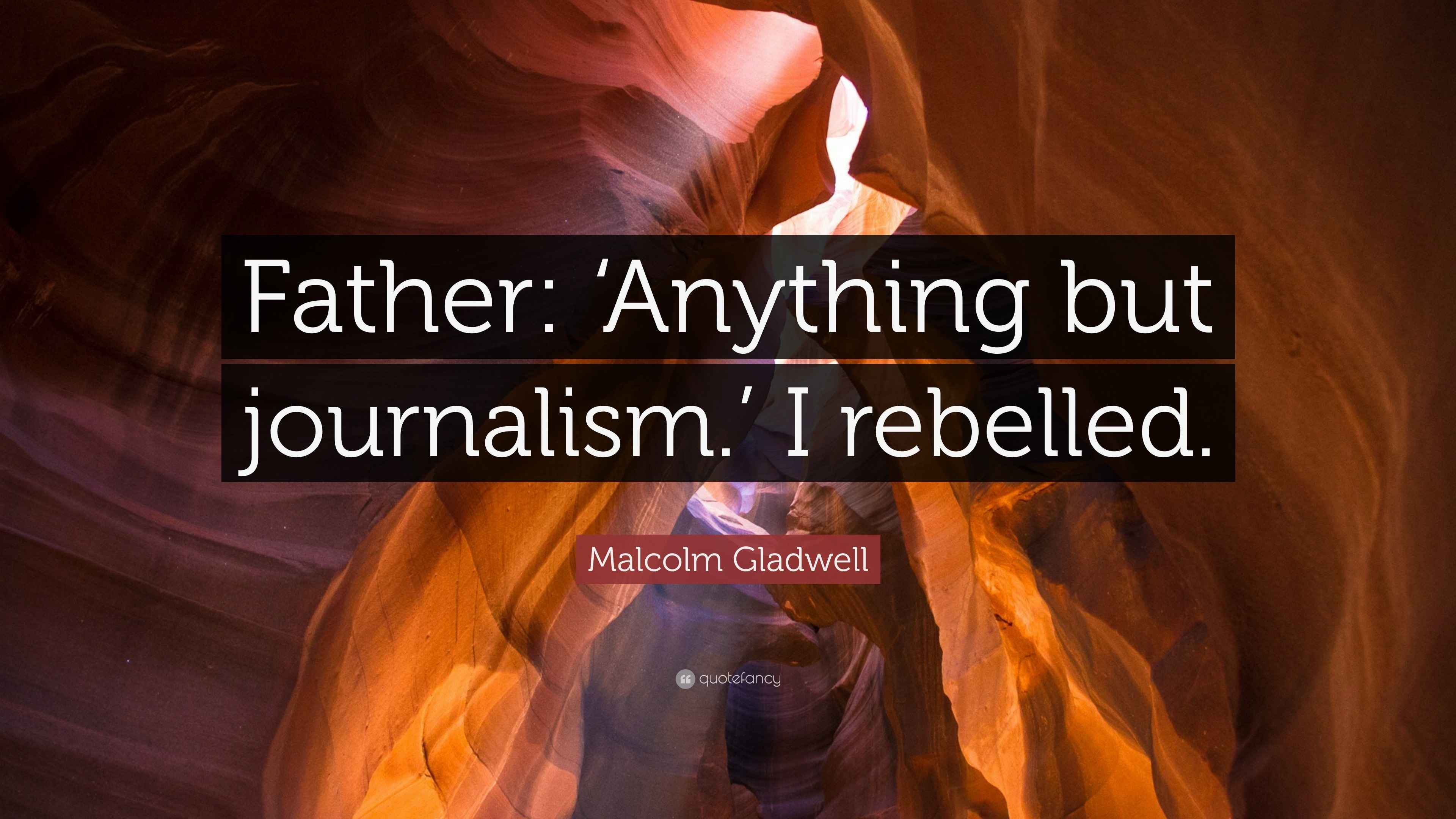 Malcolm Gladwell Quote: “Father: ‘Anything but journalism.’ I rebelled.”