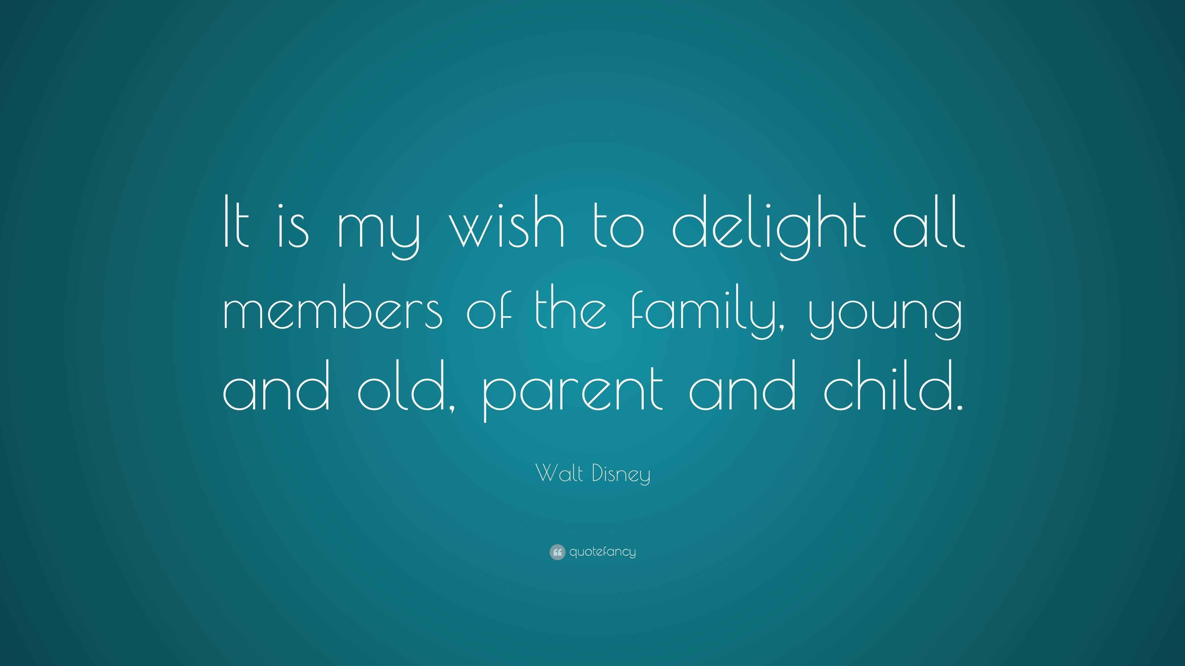 Walt Disney Quote: “It is my wish to delight all members of the family ...