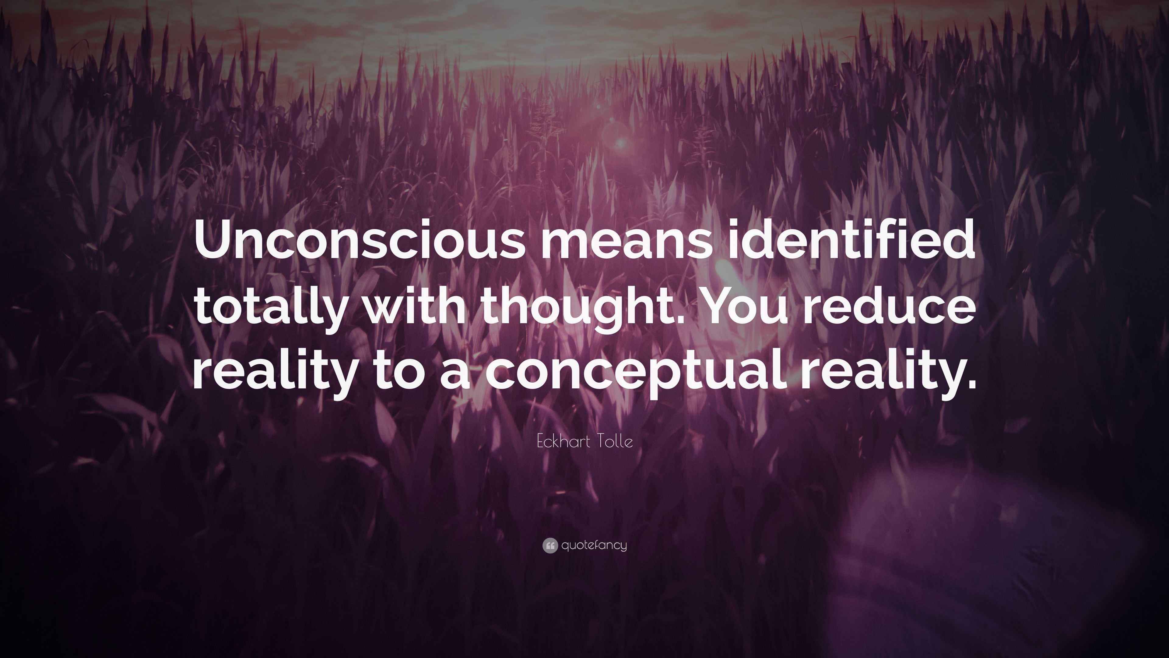 Eckhart Tolle Quote: “Unconscious means identified totally with thought ...
