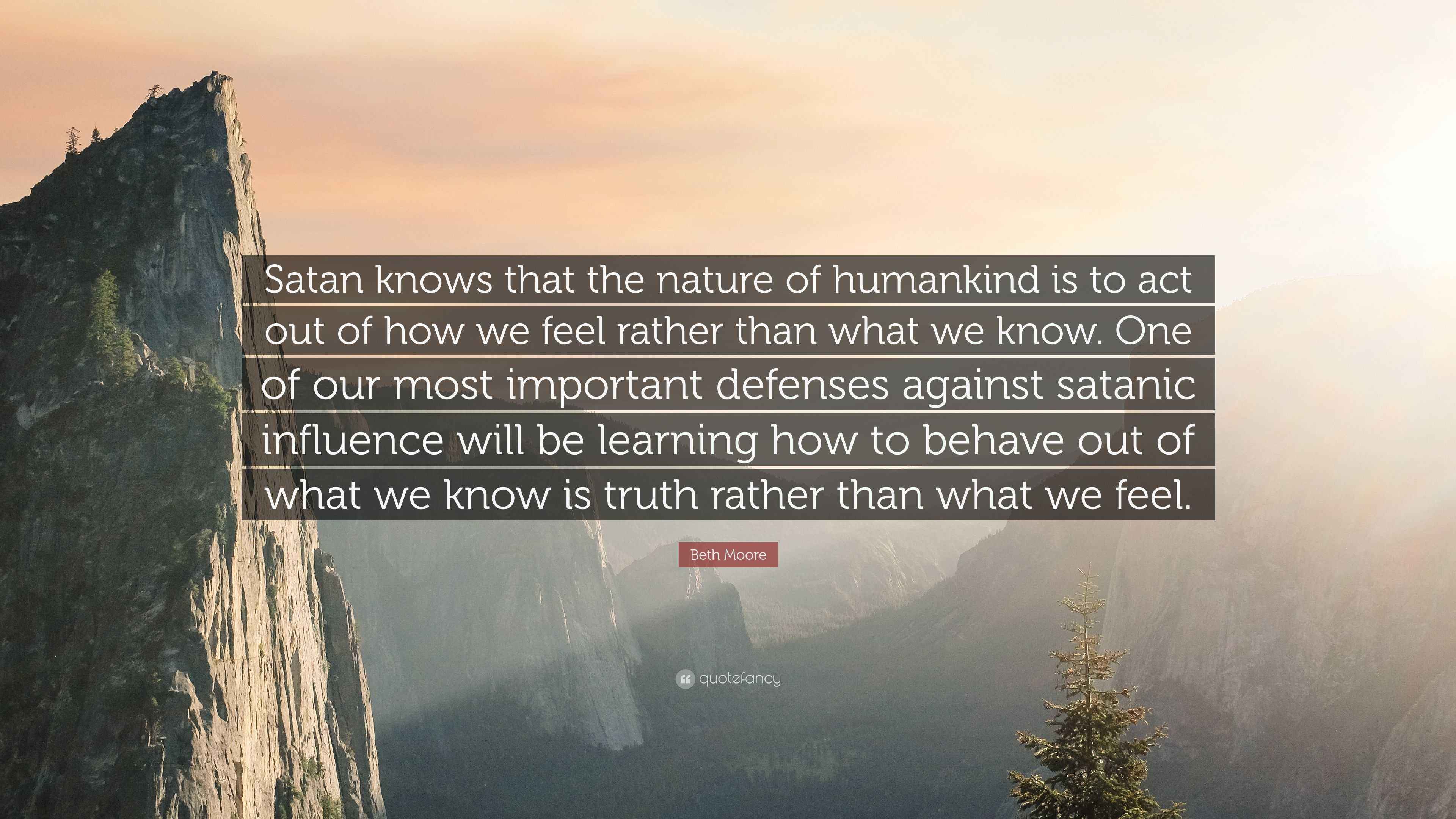 Beth Moore Quote: “Satan knows that the nature of humankind is to act ...