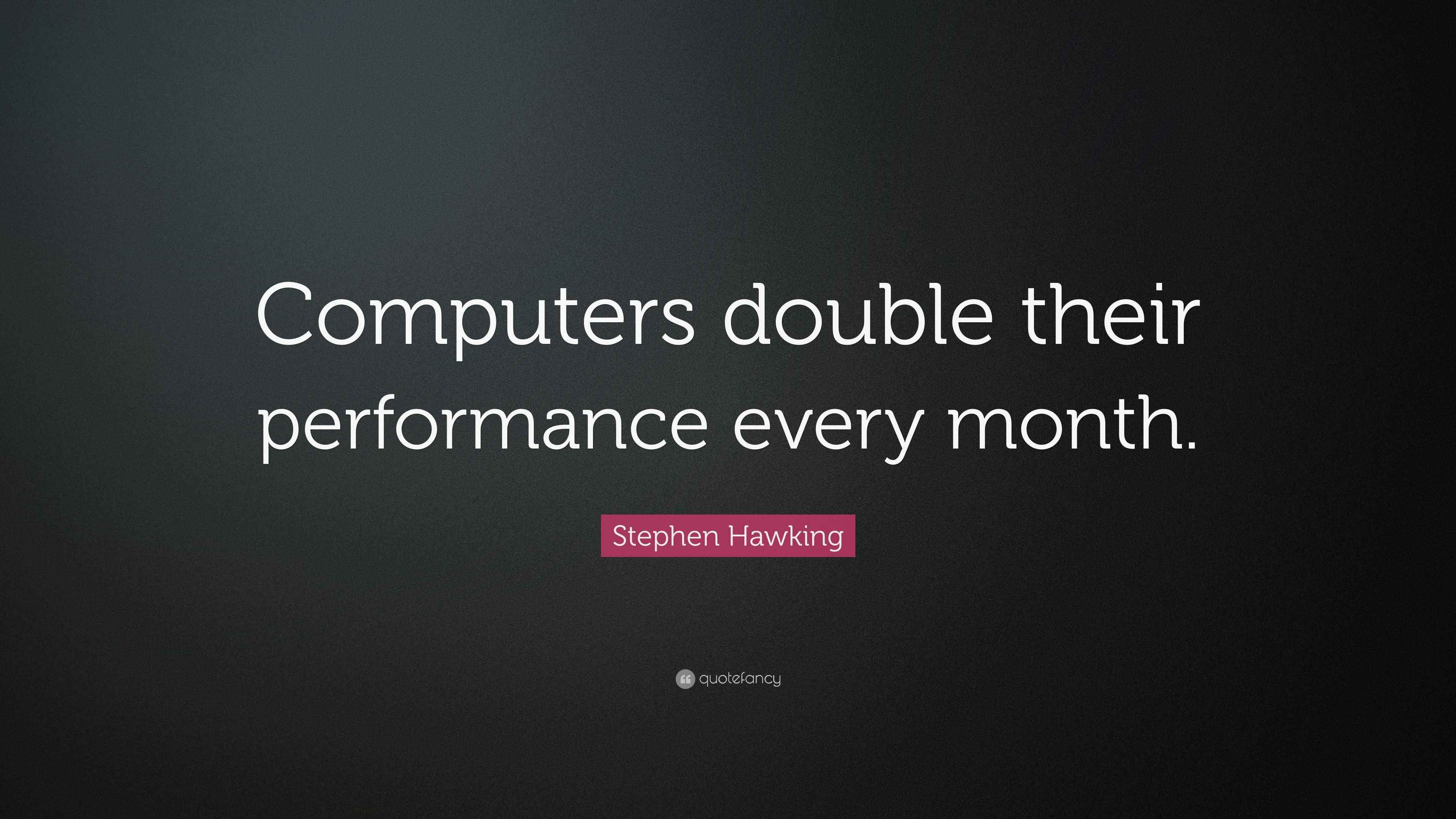 Stephen Hawking Quote: “Computers double their performance every month.”
