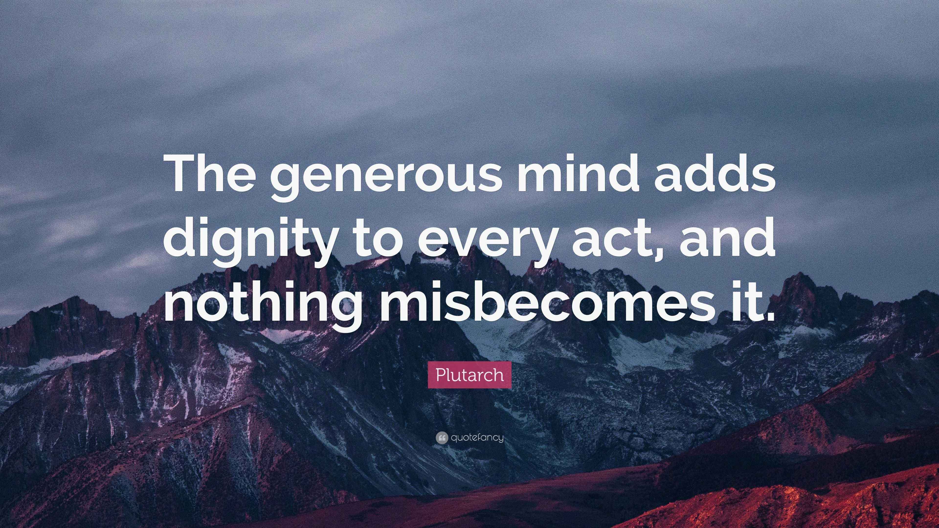 Plutarch Quote: “The generous mind adds dignity to every act, and ...
