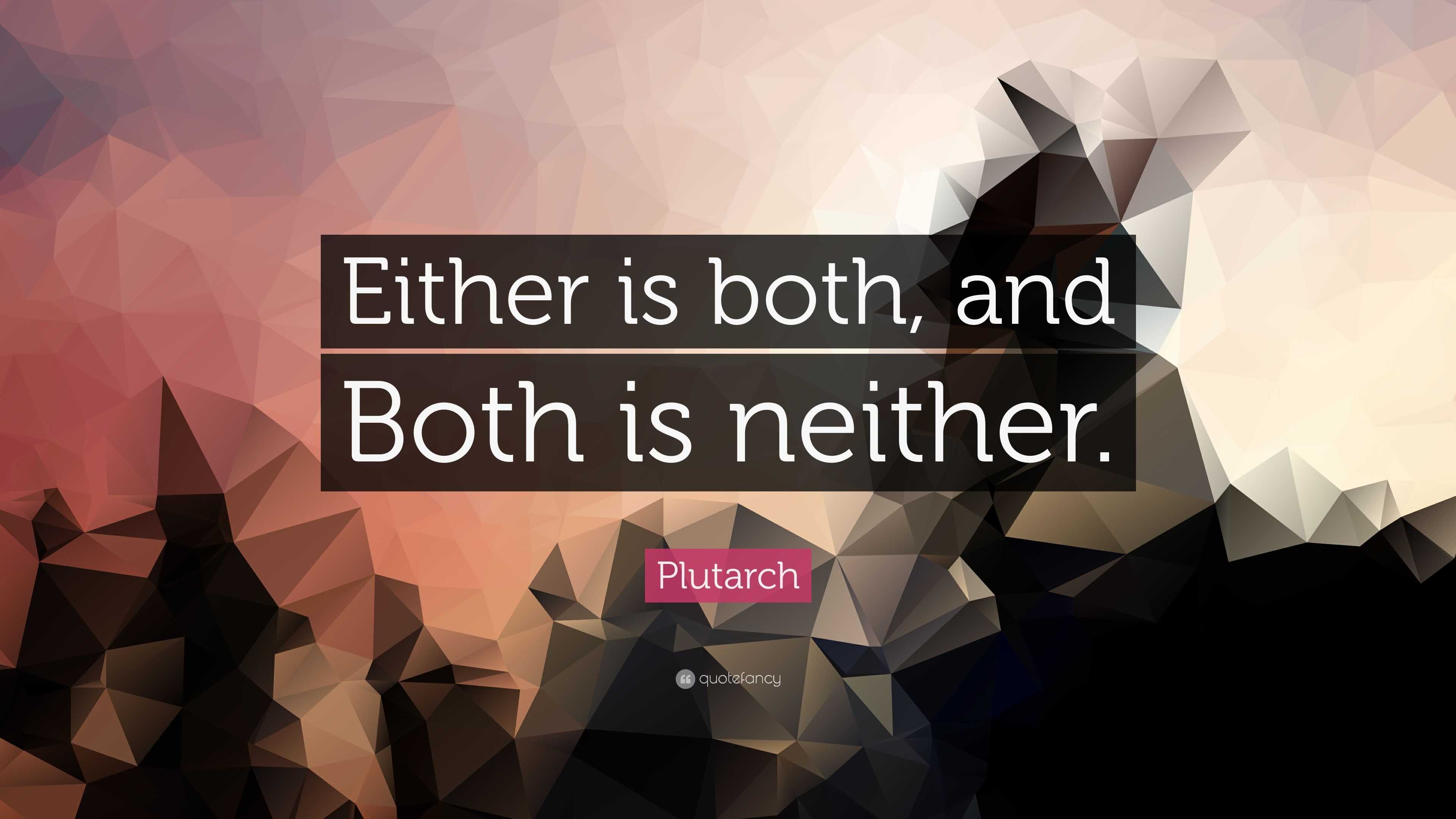 Plutarch Quote: “Either is both, and Both is neither.”