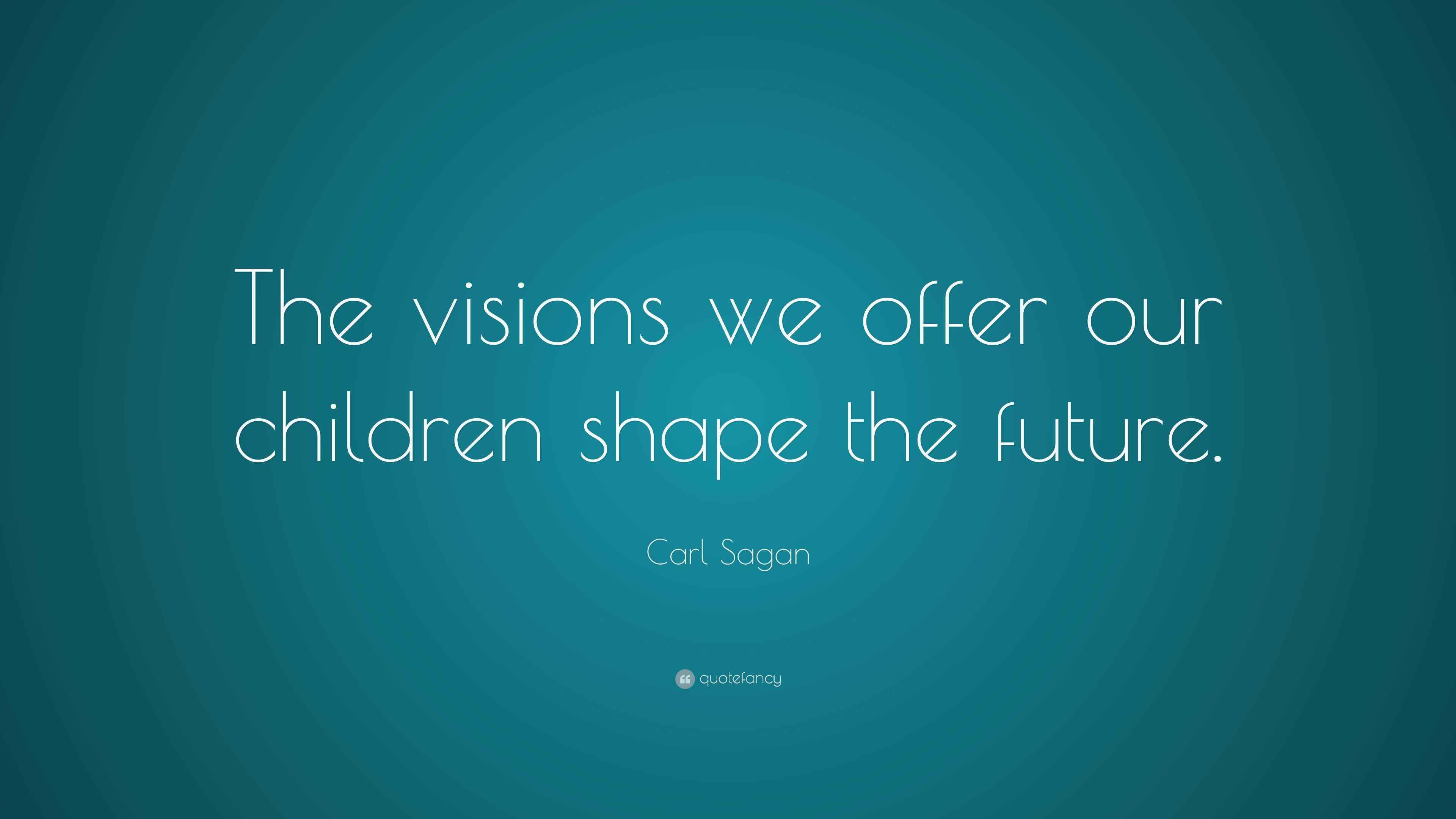 Carl Sagan Quote: “The visions we offer our children shape the future.”