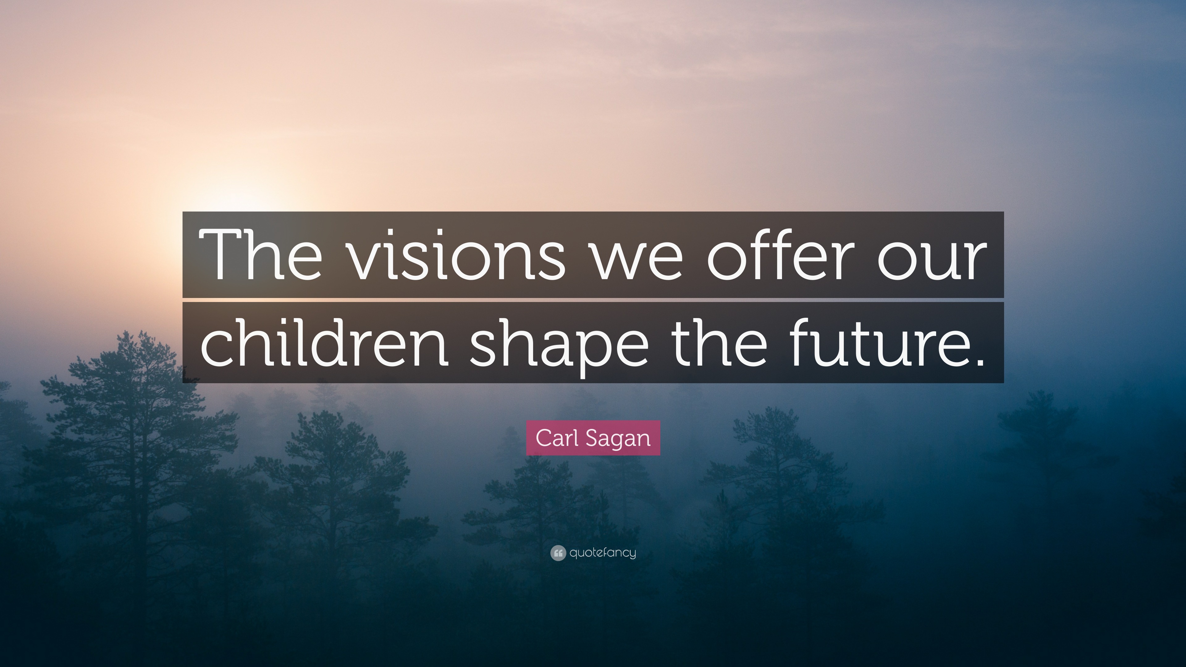Carl Sagan Quote: “The visions we offer our children shape the future.”