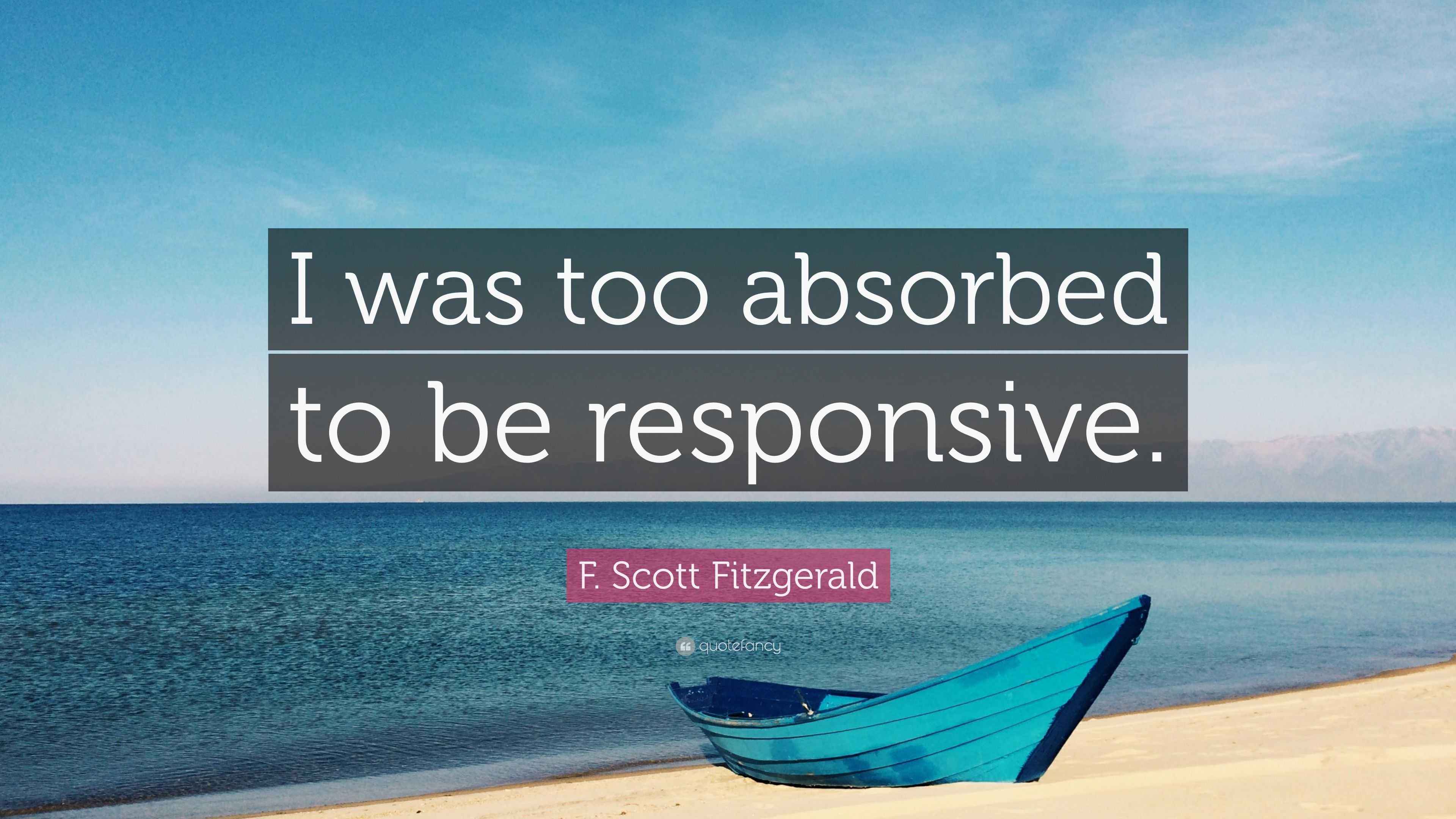 F. Scott Fitzgerald Quote: “I was too absorbed to be responsive.”