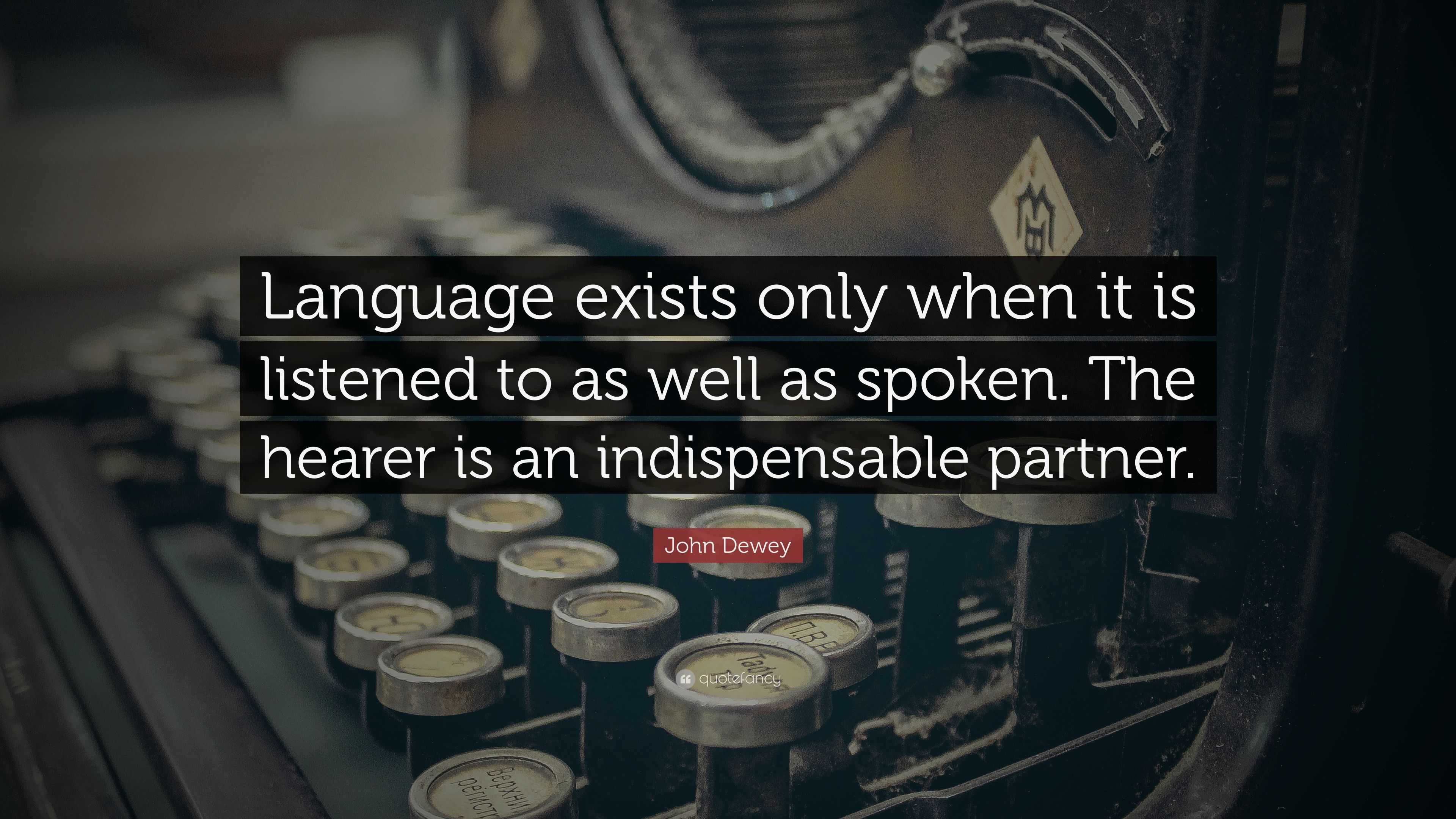 John Dewey Quote: “Language exists only when it is listened to as well ...